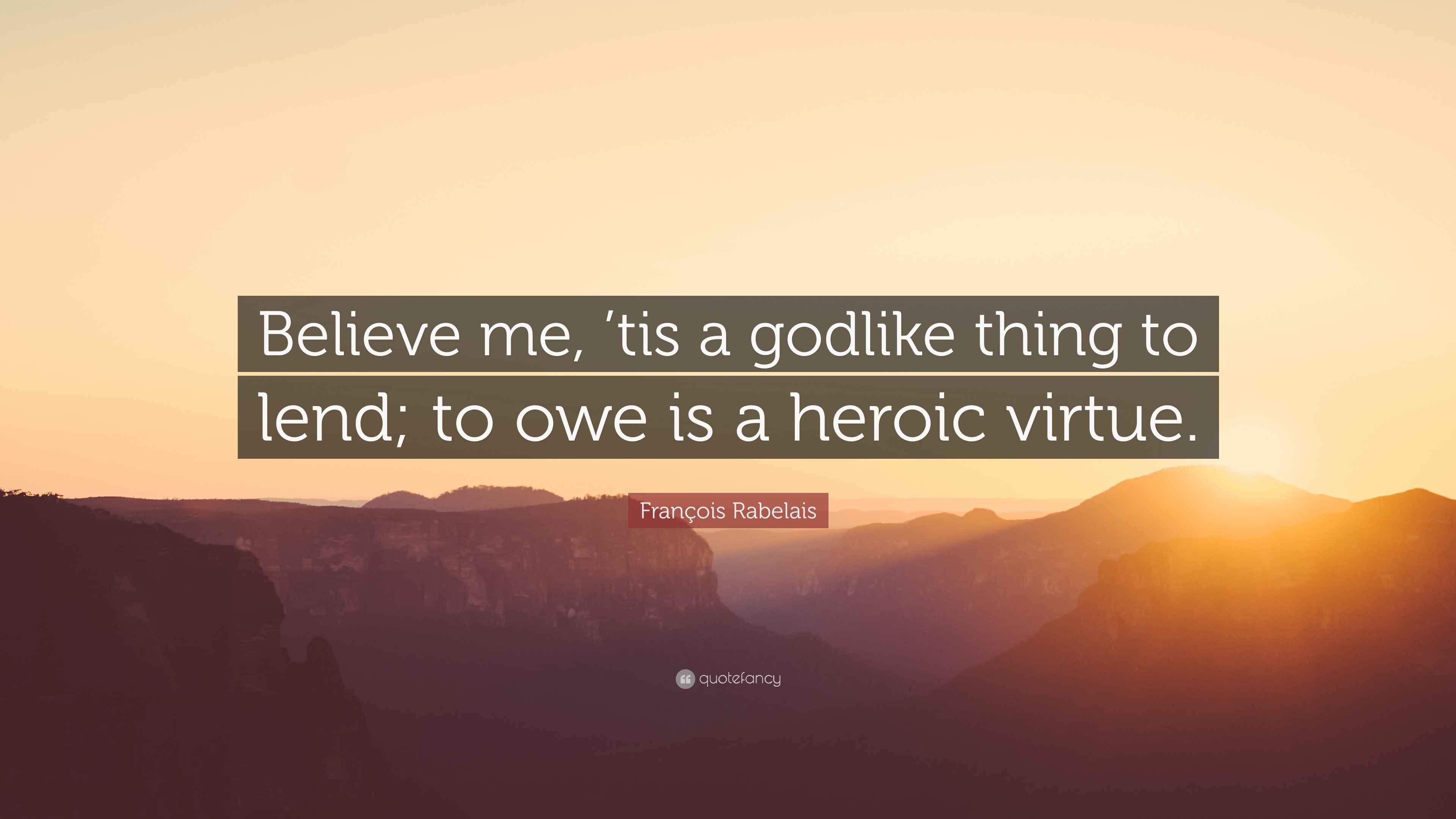 François Rabelais Quote: “Believe me, ’tis a godlike thing to lend; to ...