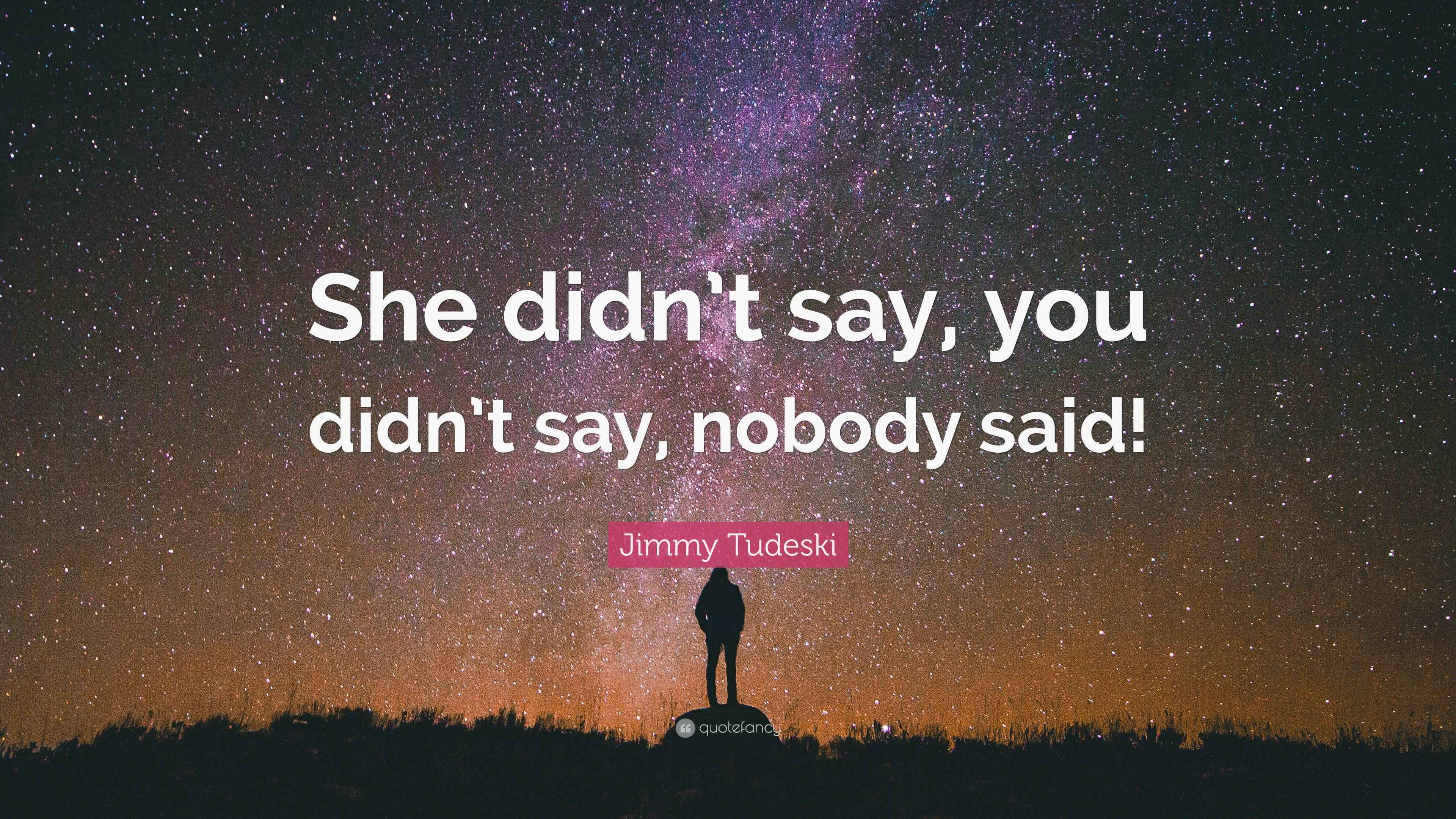 Jimmy Tudeski Quote: “She didn’t say, you didn’t say, nobody said!”