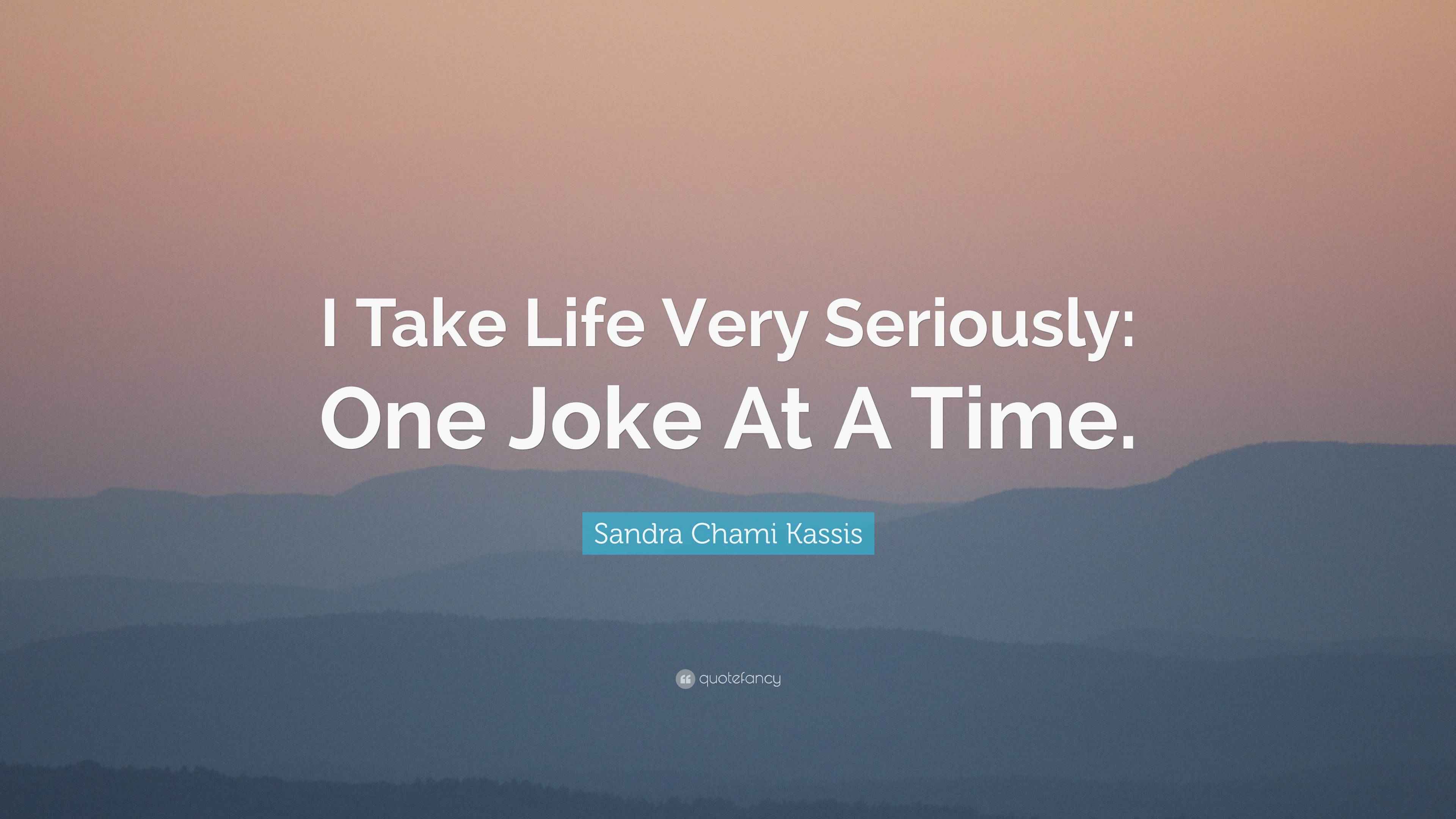 Sandra Chami Kassis Quote: “I Take Life Very Seriously: One Joke At A ...
