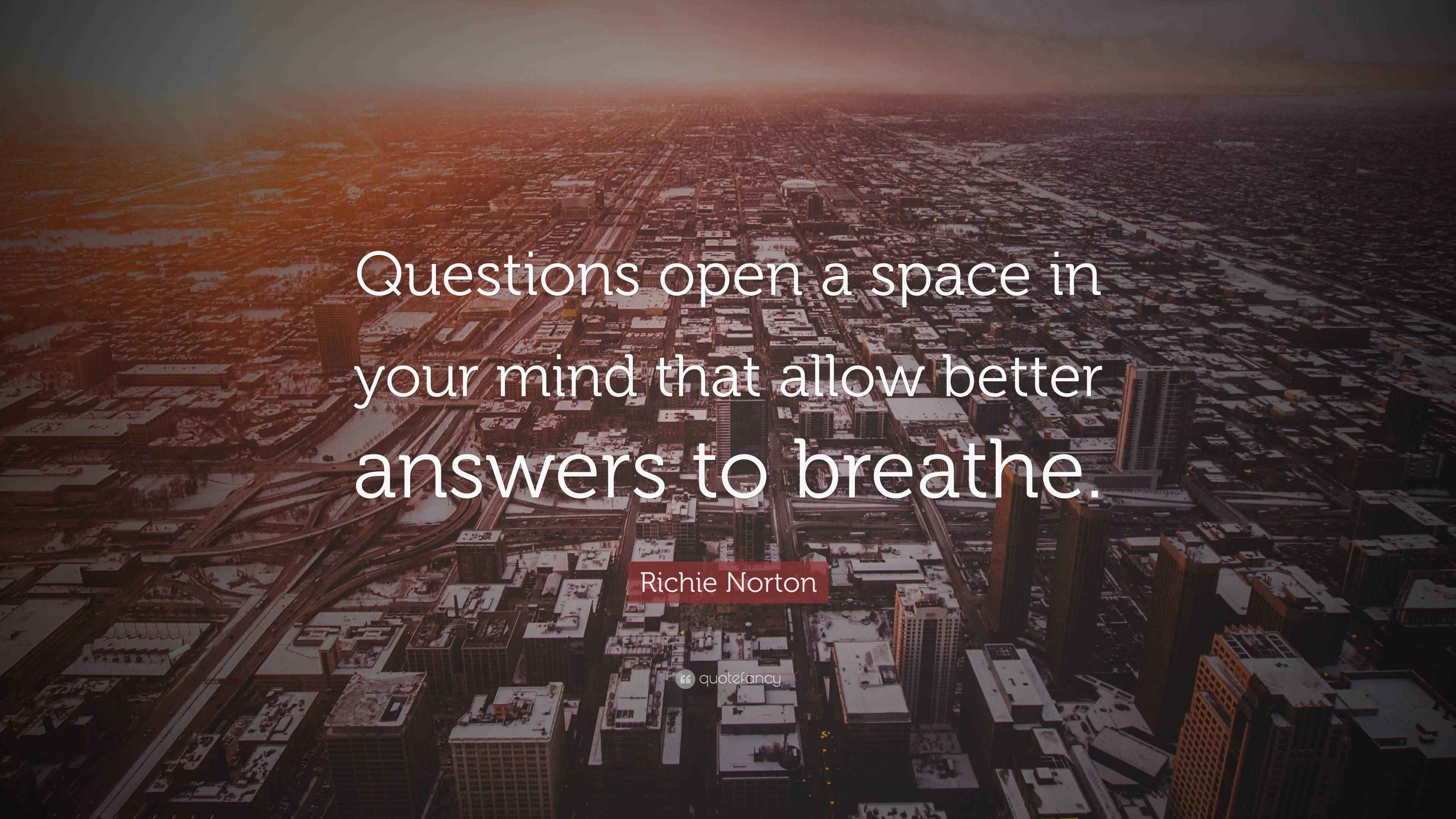 Richie Norton Quote: “Questions open a space in your mind that allow ...