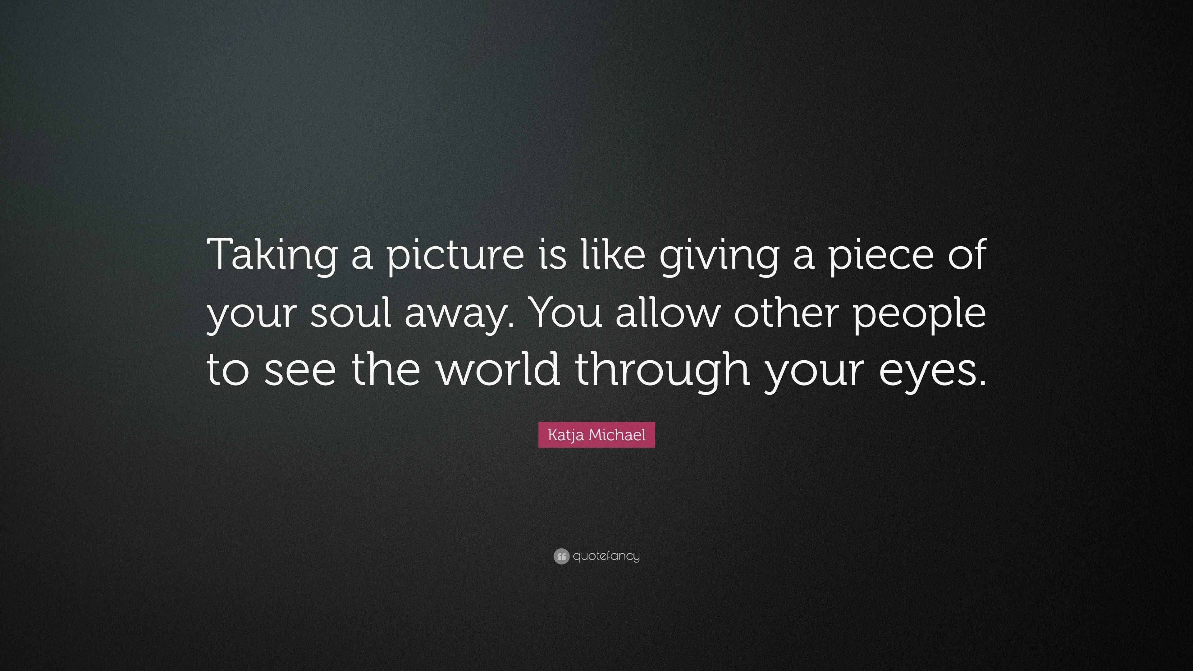 Katja Michael Quote: “Taking a picture is like giving a piece of your ...