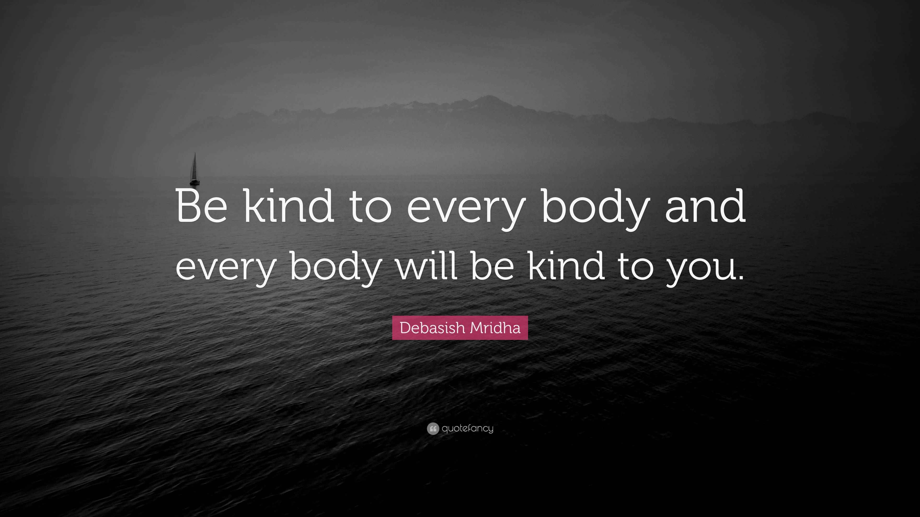Debasish Mridha Quote: “Be kind to every body and every body will be ...