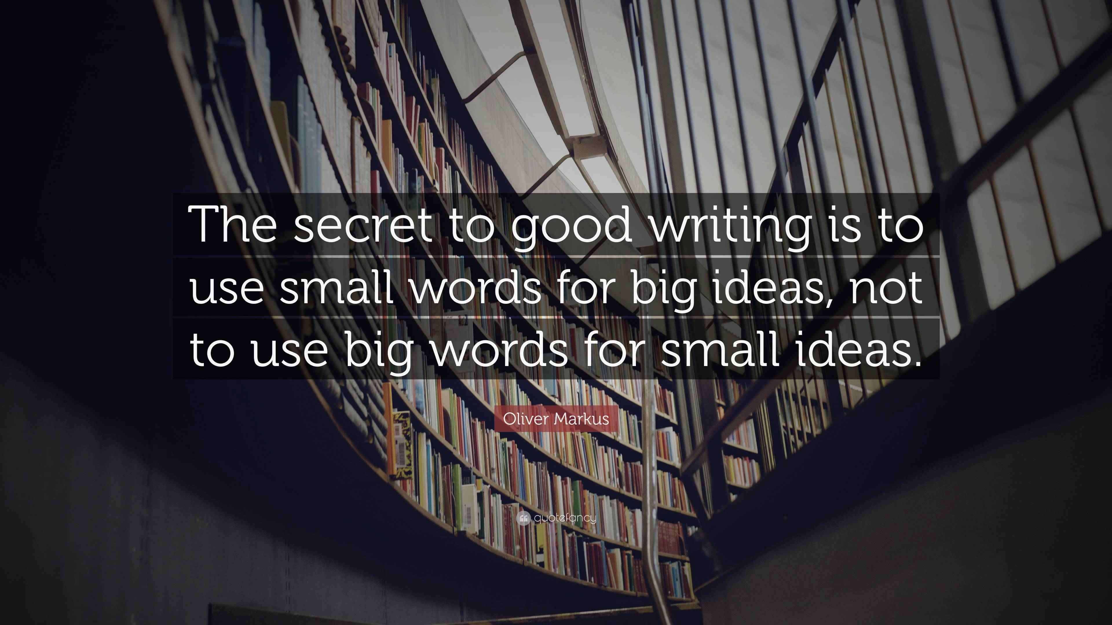 Oliver Markus Quote: “The secret to good writing is to use small words ...