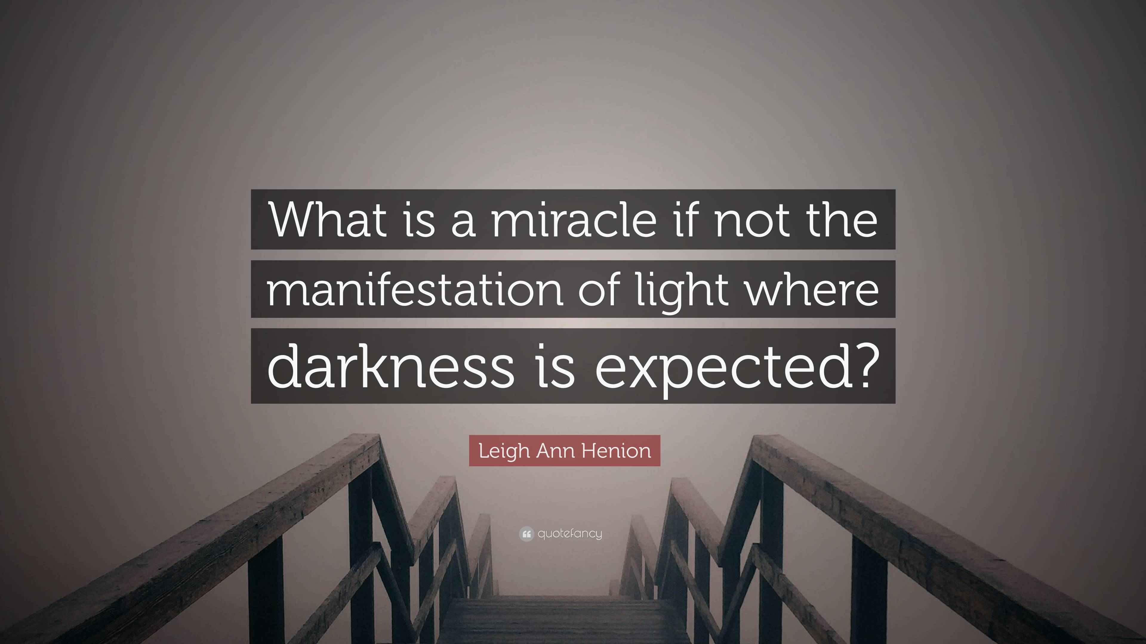 Leigh Ann Henion Quote: “What is a miracle if not the manifestation of ...