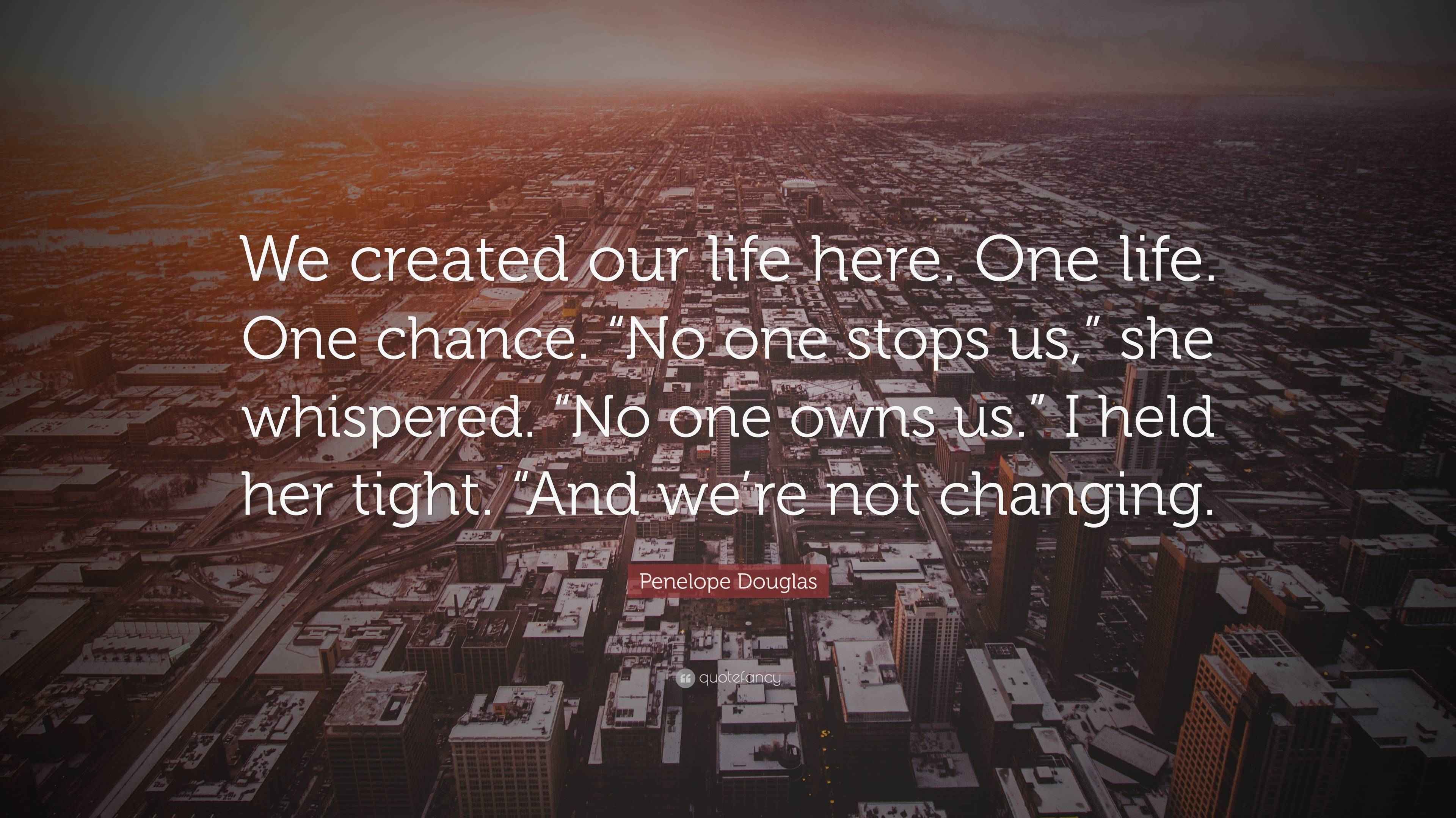 Penelope Douglas Quote: “We created our life here. One life. One chance ...