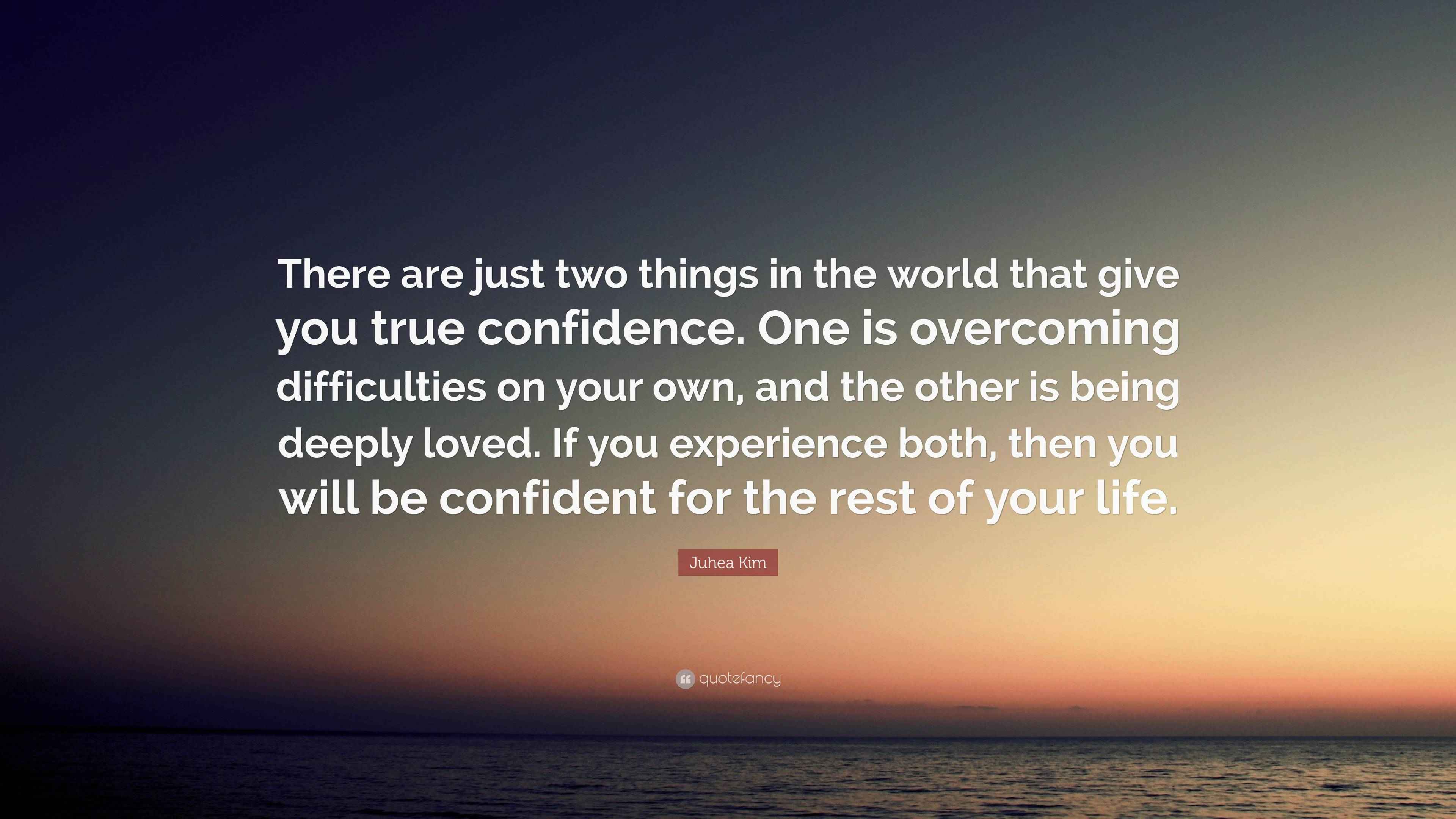 Juhea Kim Quote: “There are just two things in the world that give you ...