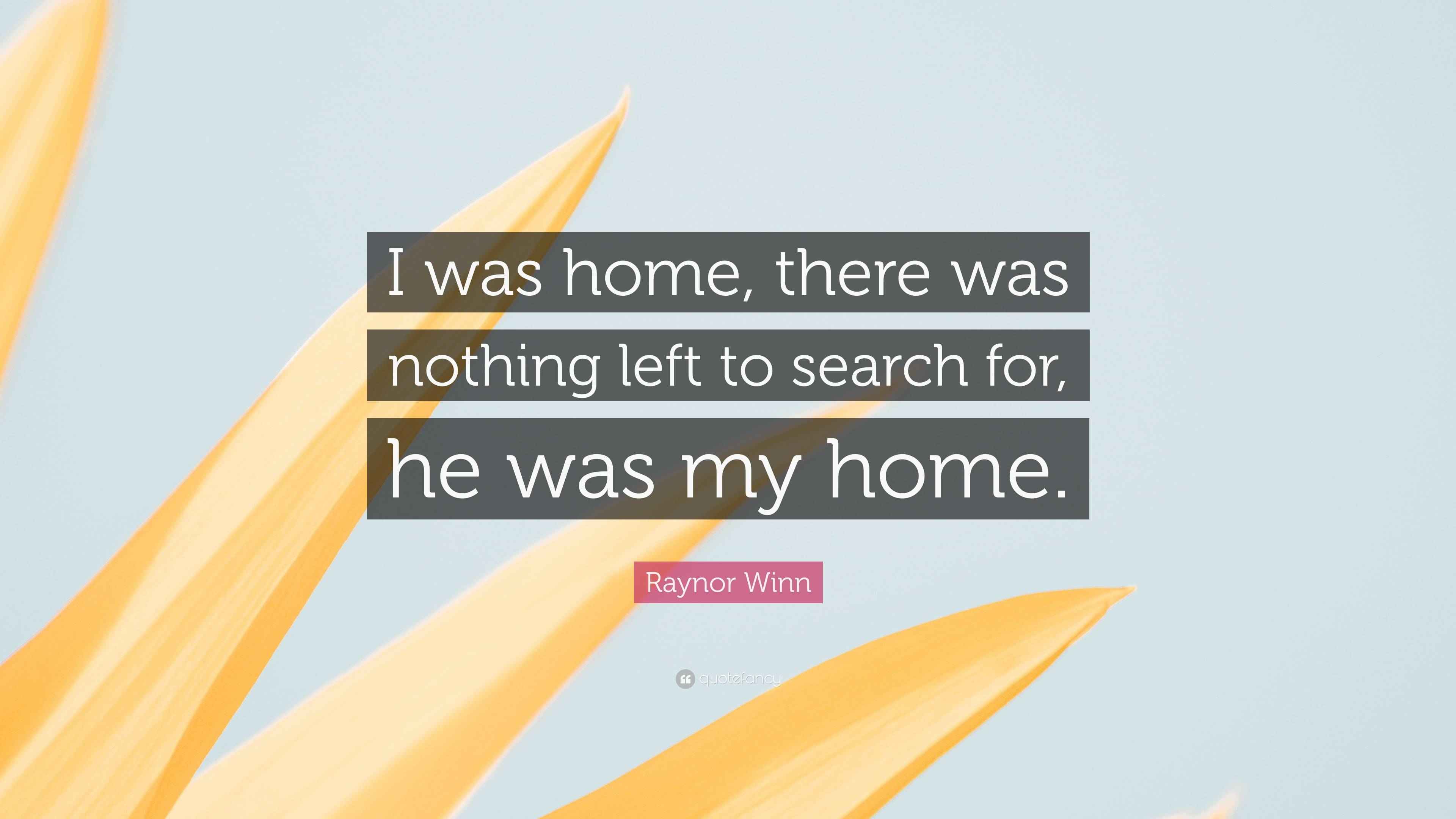 Raynor Winn Quote: “I was home, there was nothing left to search for ...