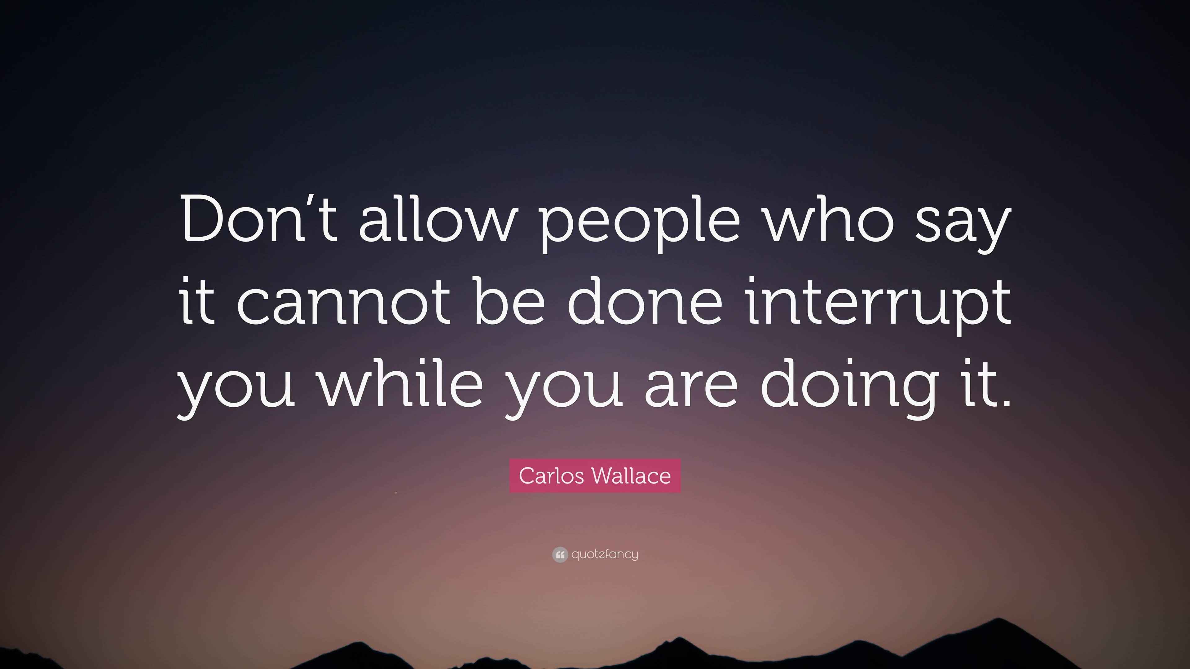 Carlos Wallace Quote: “Don’t allow people who say it cannot be done ...