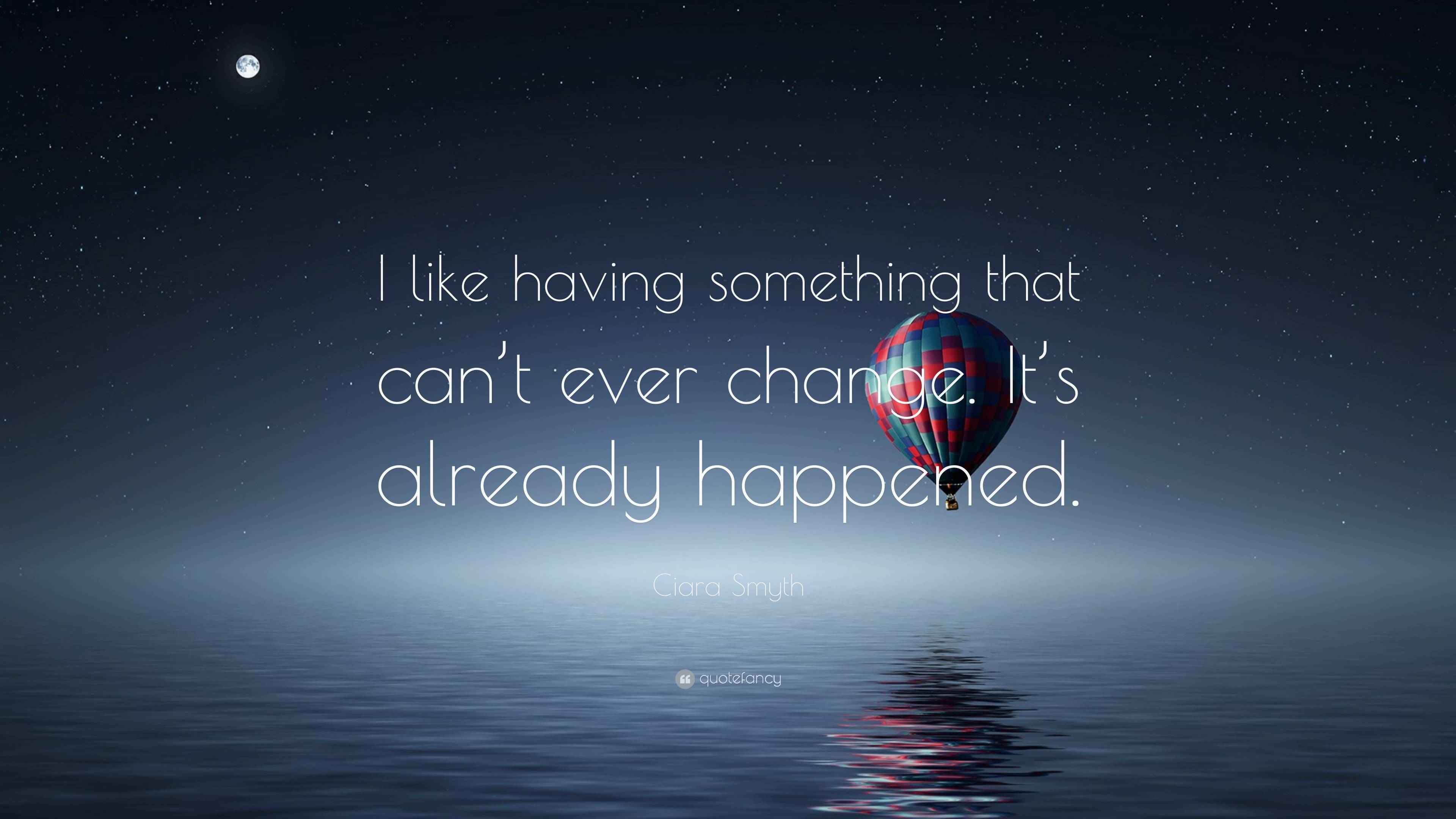 Ciara Smyth Quote: “I like having something that can’t ever change. It ...