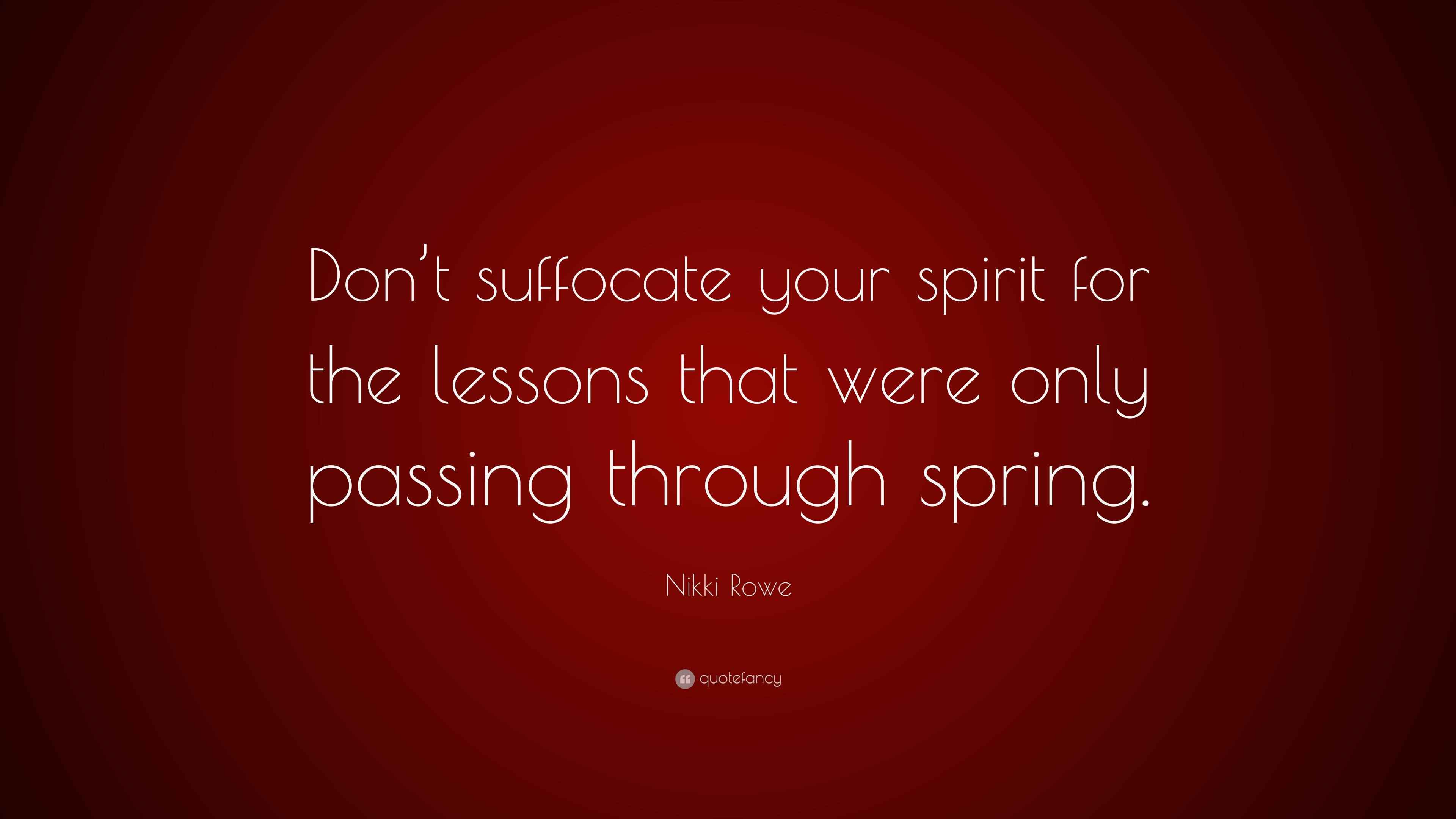 Nikki Rowe Quote: “Don’t suffocate your spirit for the lessons that ...