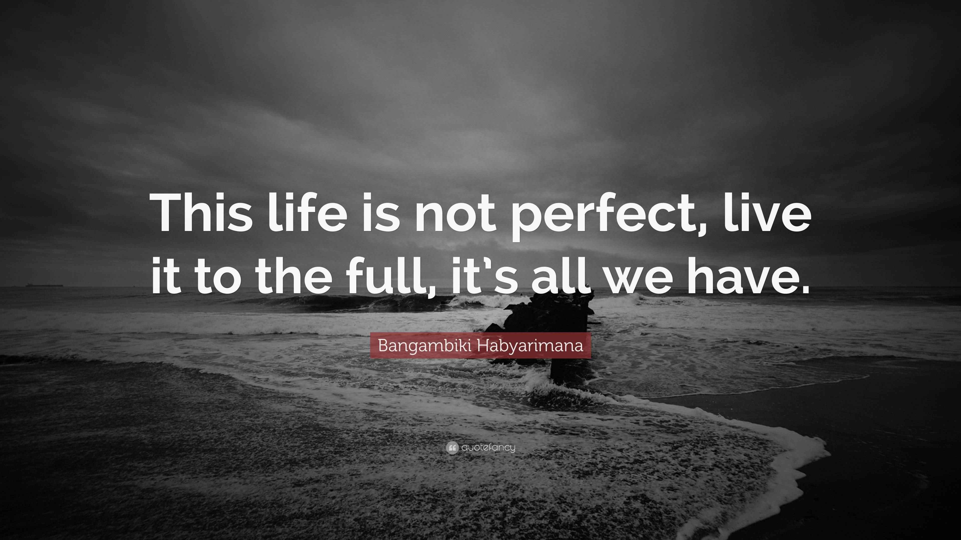 Bangambiki Habyarimana Quote: “This life is not perfect, live it to the ...