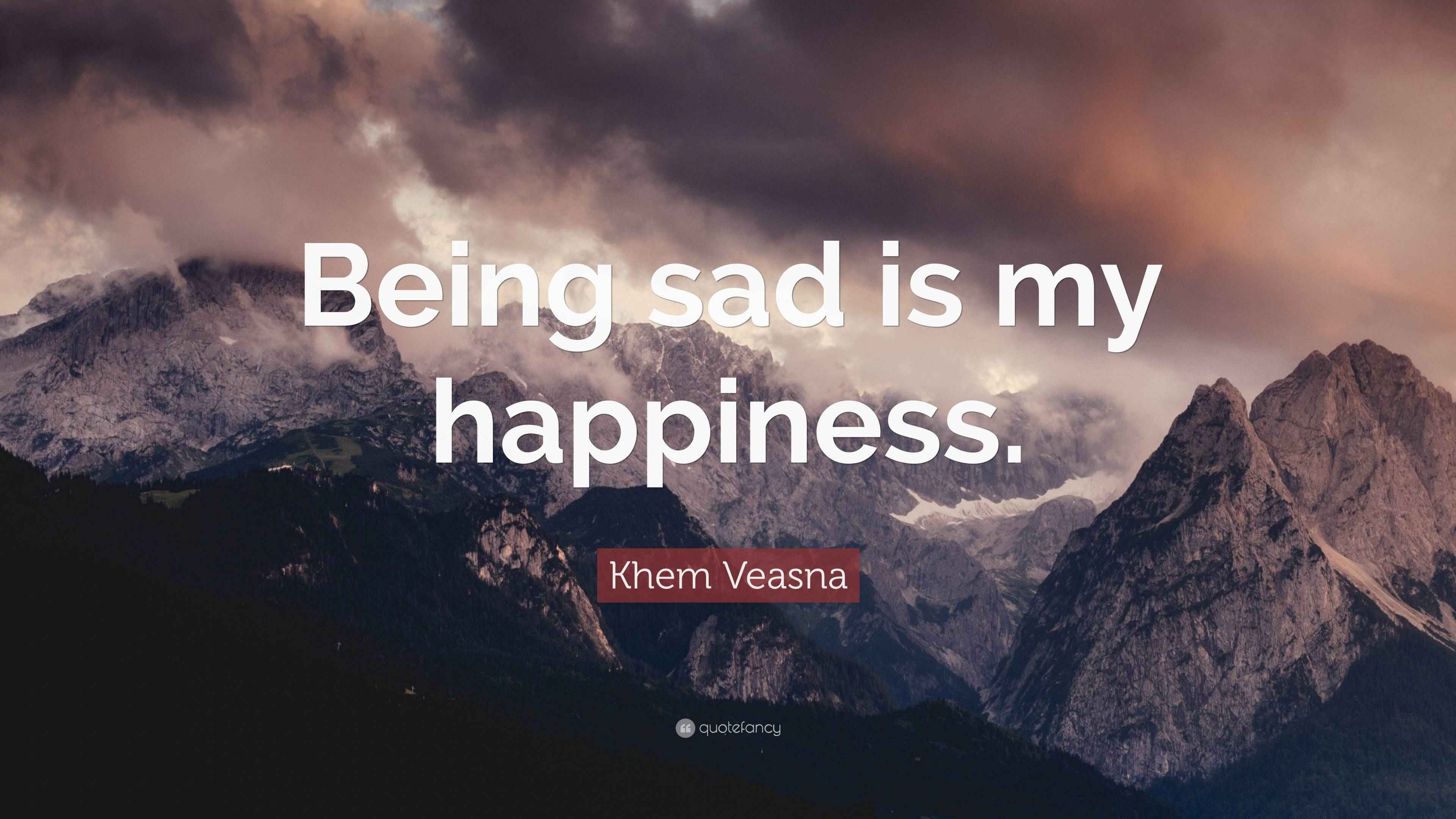 Khem Veasna Quote: “Being sad is my happiness.”