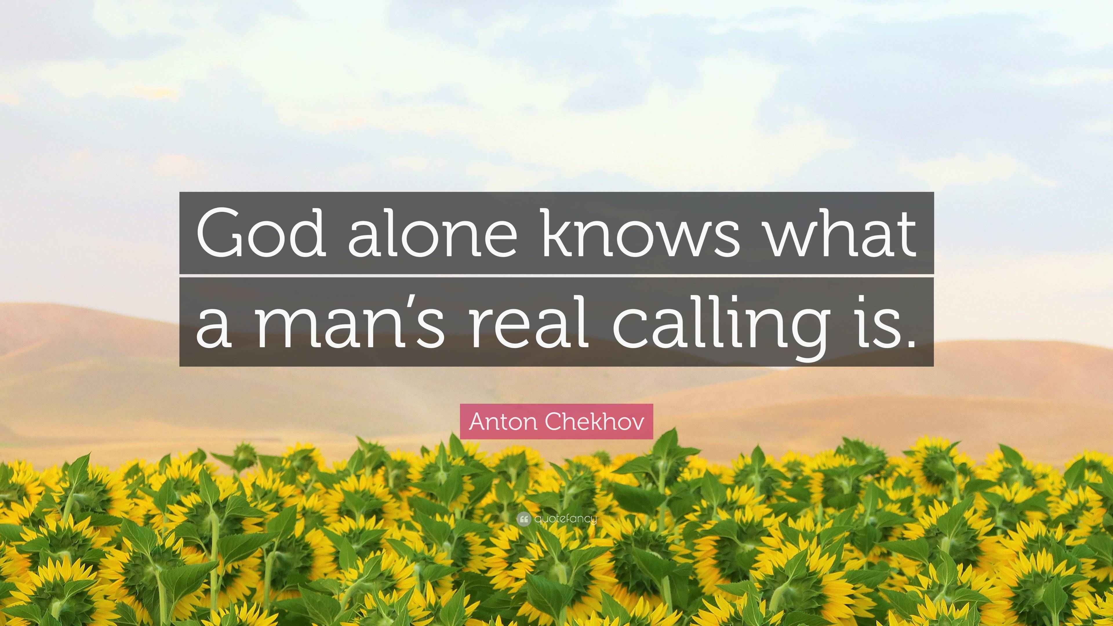 Anton Chekhov Quote: “God alone knows what a man’s real calling is.”