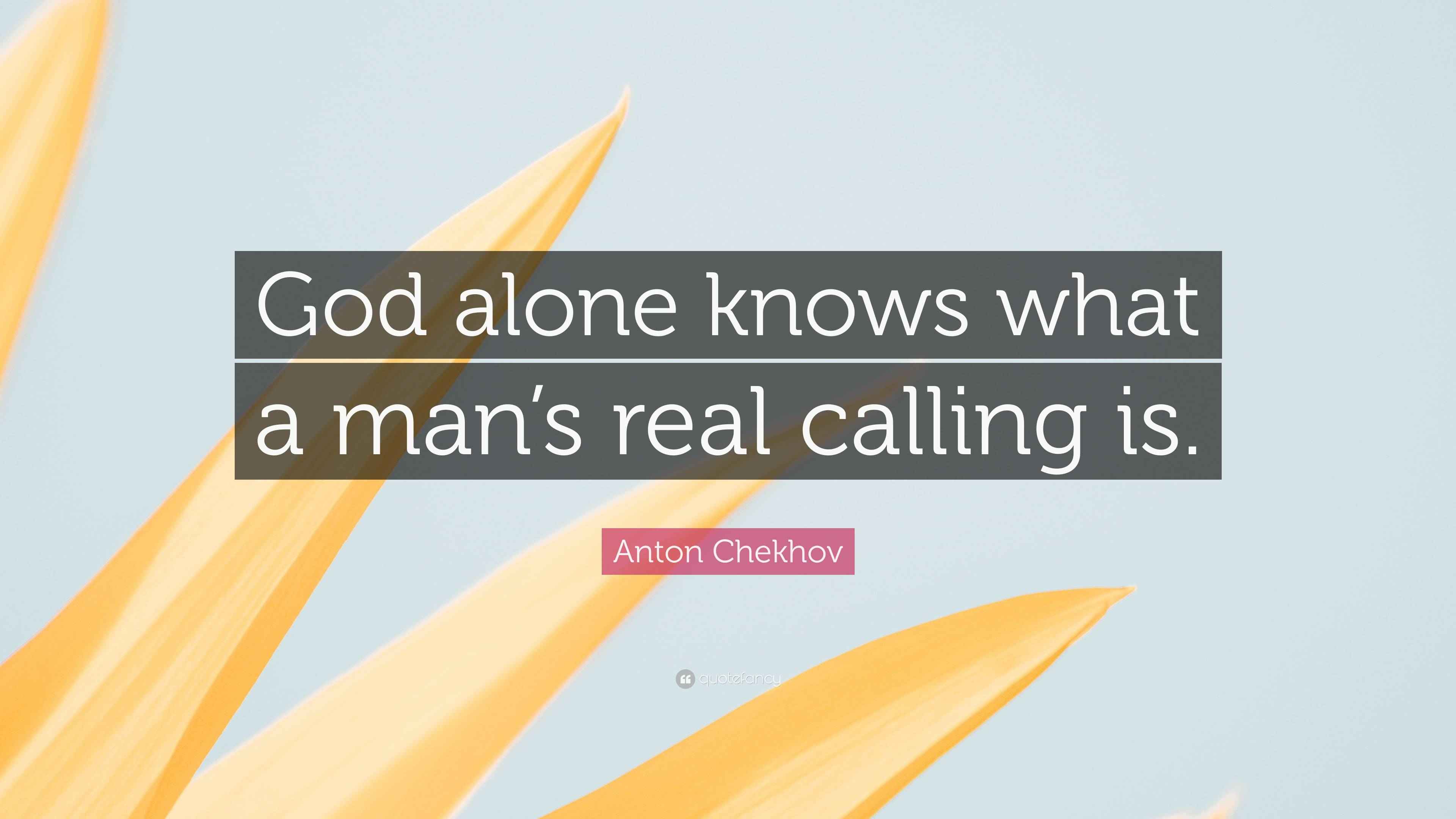 Anton Chekhov Quote: “God alone knows what a man’s real calling is.”