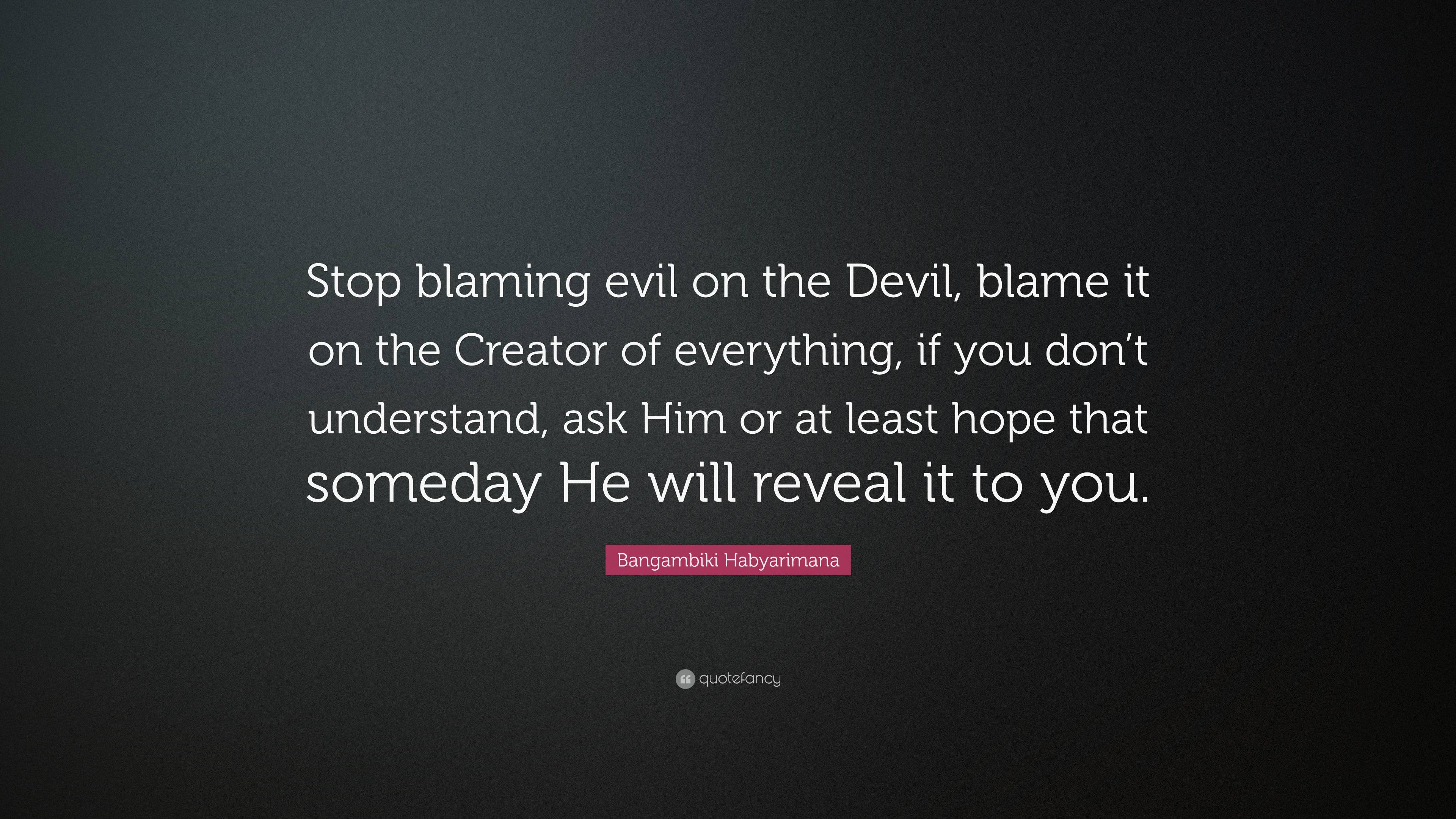 Bangambiki Habyarimana Quote: “Stop blaming evil on the Devil, blame it ...