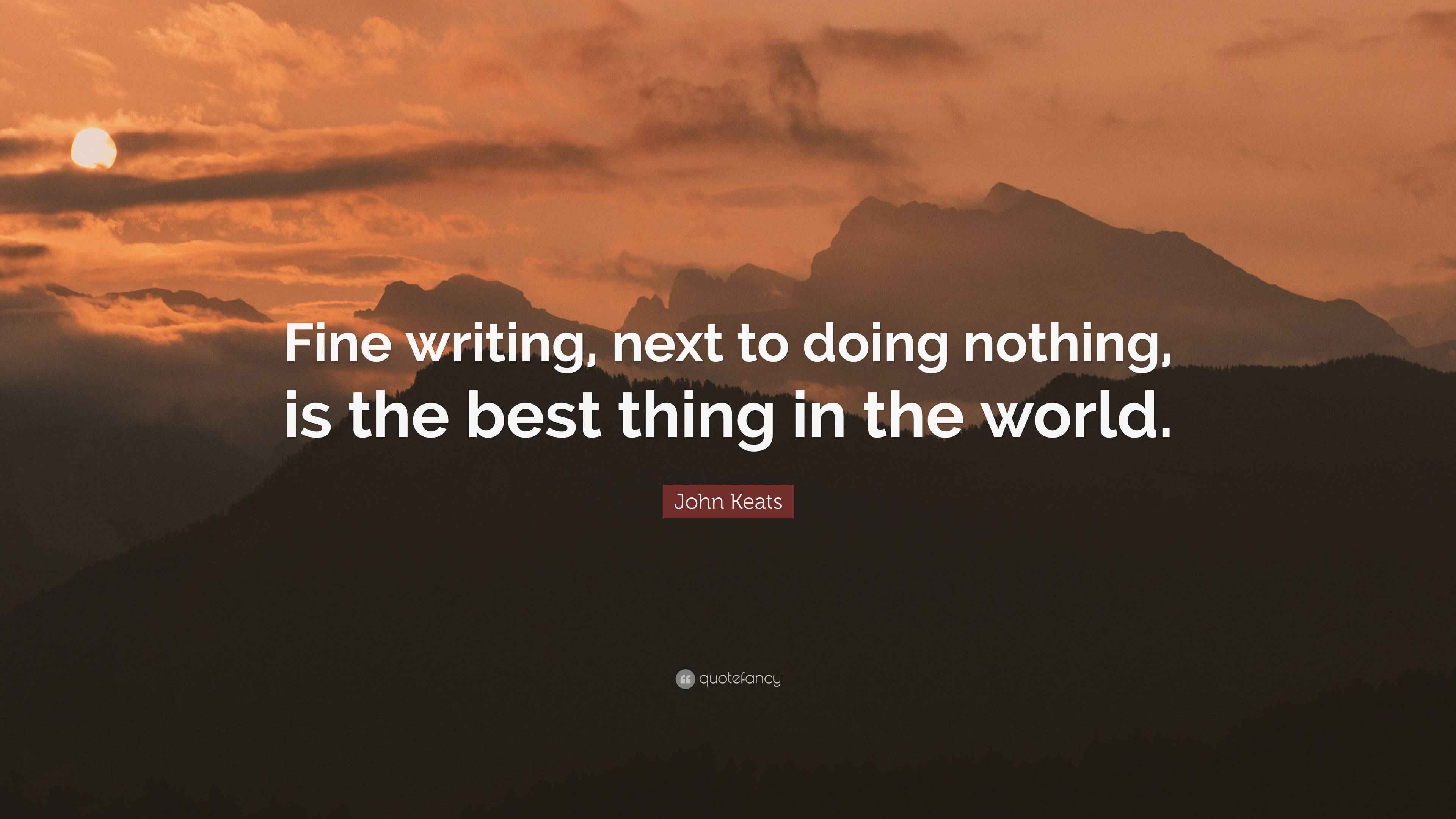John Keats Quote: “Fine writing, next to doing nothing, is the best ...