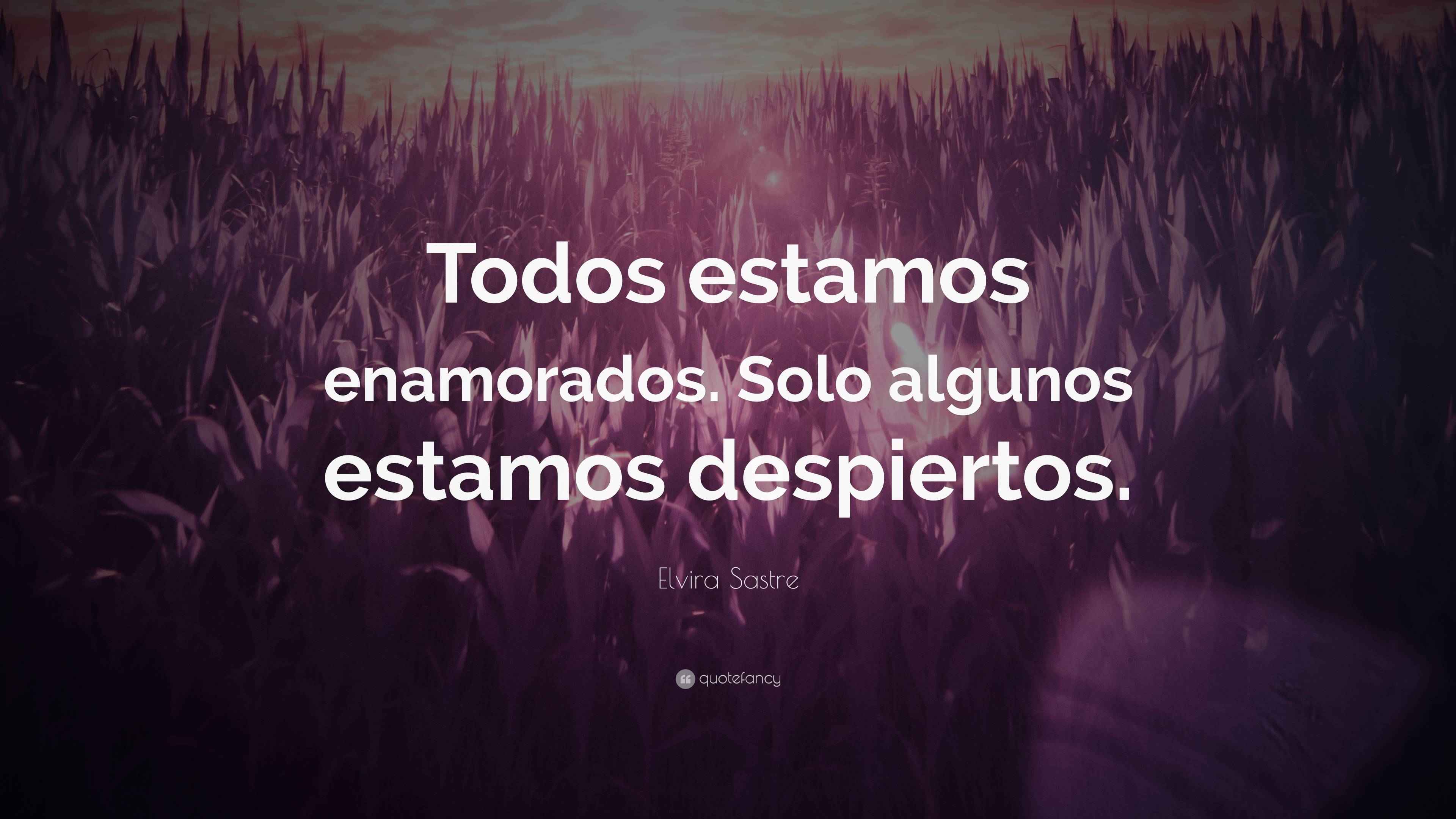 Elvira Sastre Quote: “Todos estamos enamorados. Solo algunos estamos ...