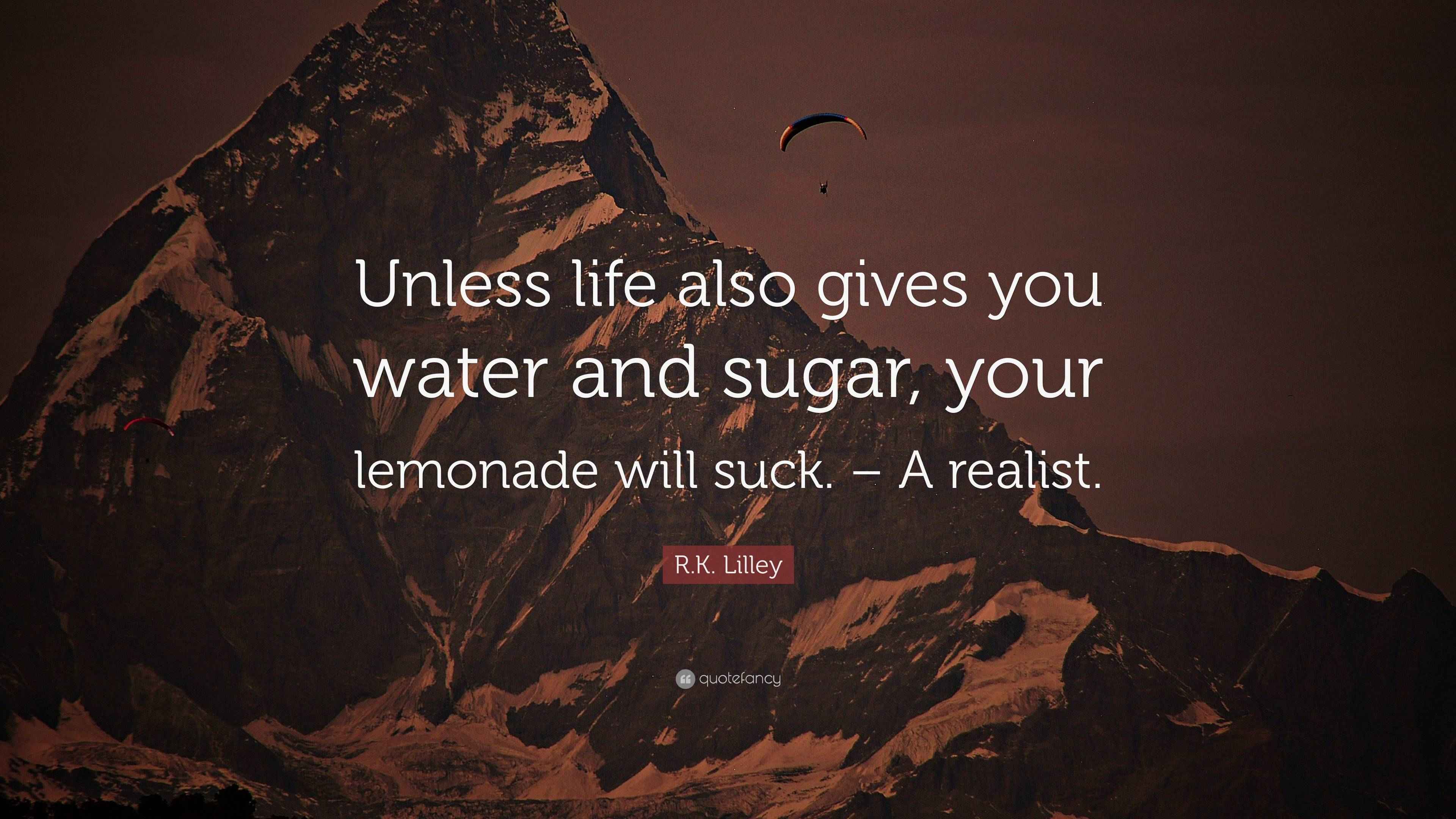 R.K. Lilley Quote: “Unless life also gives you water and sugar, your ...