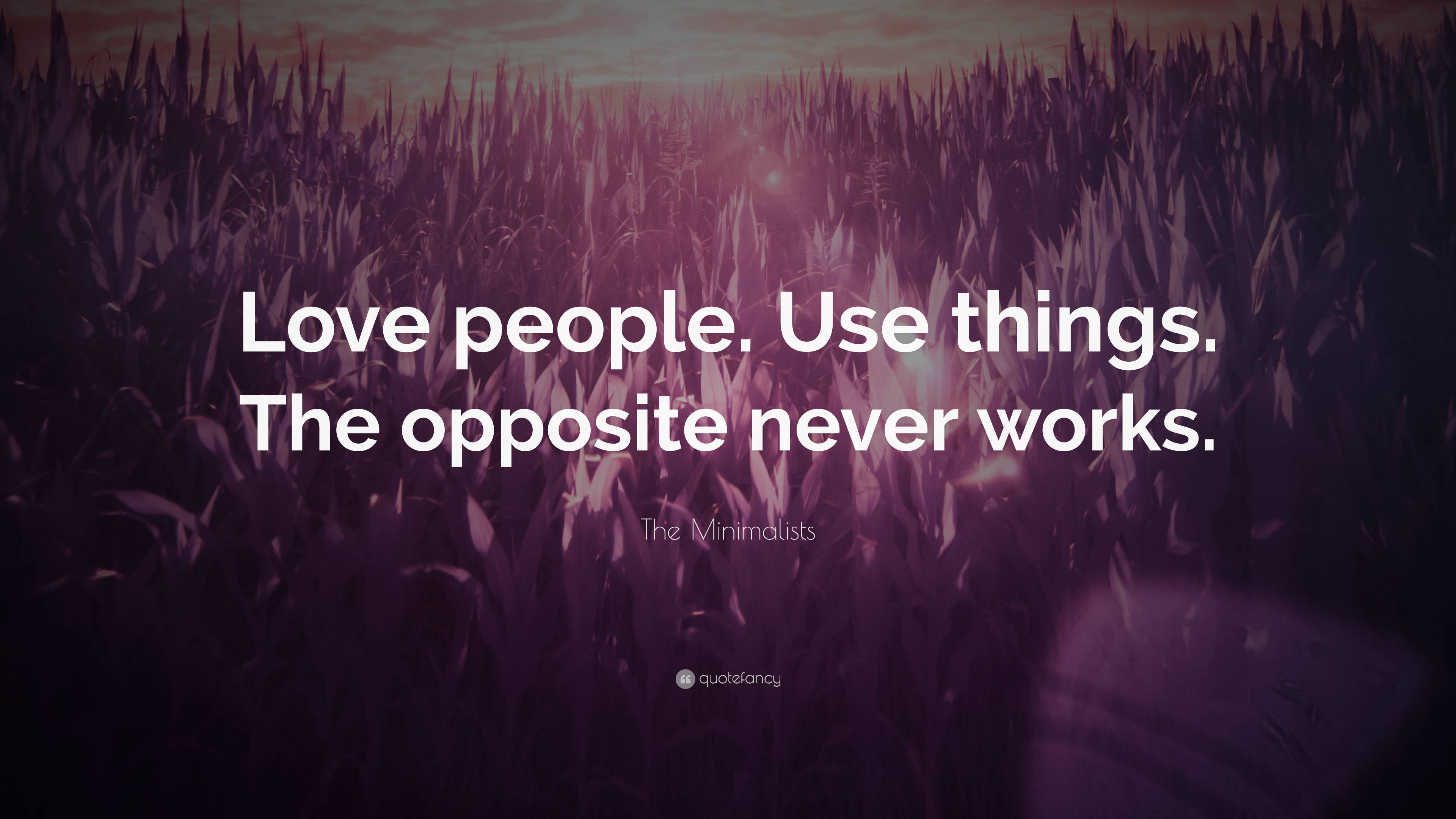 The Minimalists Quote: “Love people. Use things. The opposite never works.”