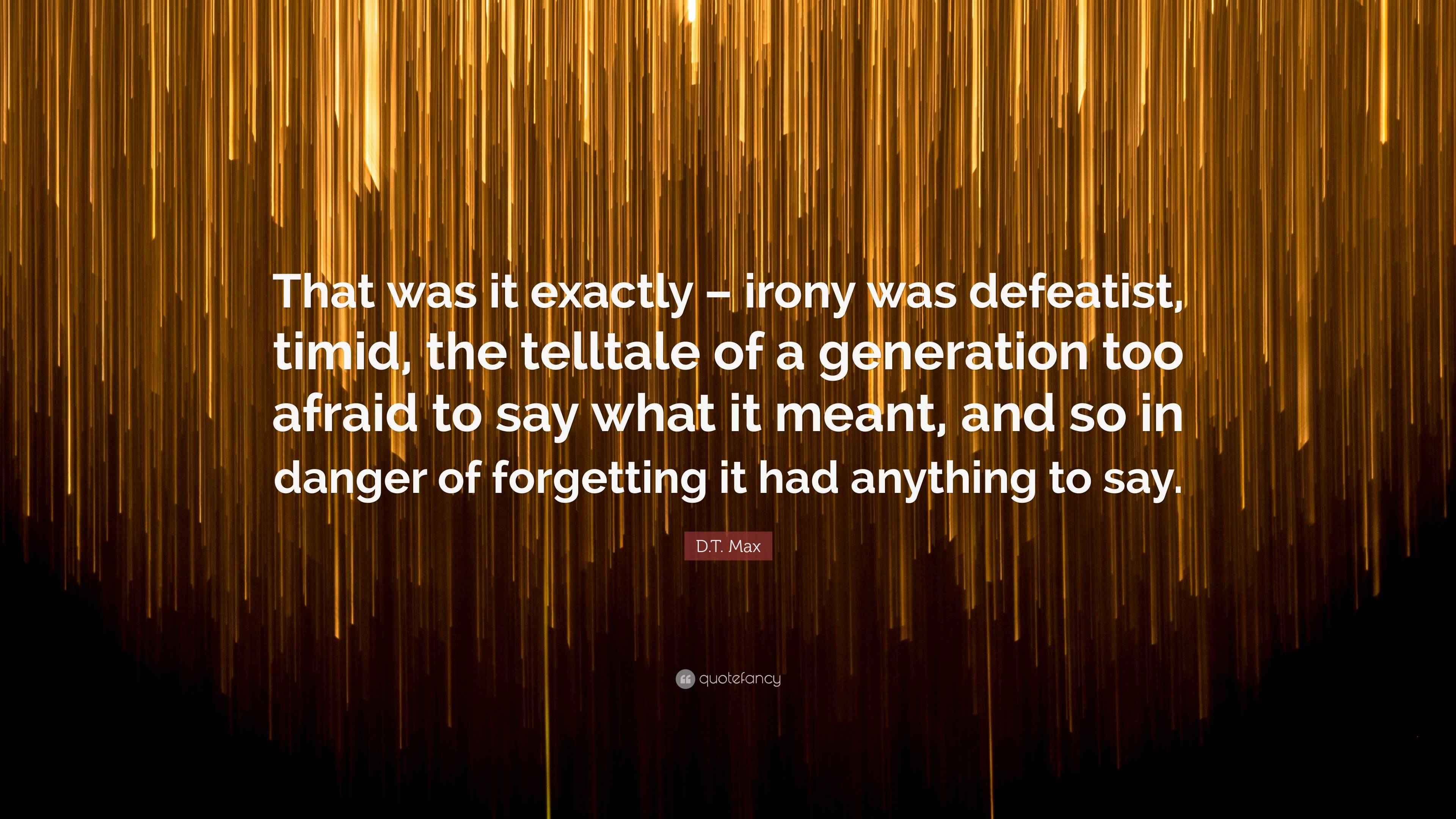 D.T. Max Quote: “That was it exactly – irony was defeatist, timid, the ...