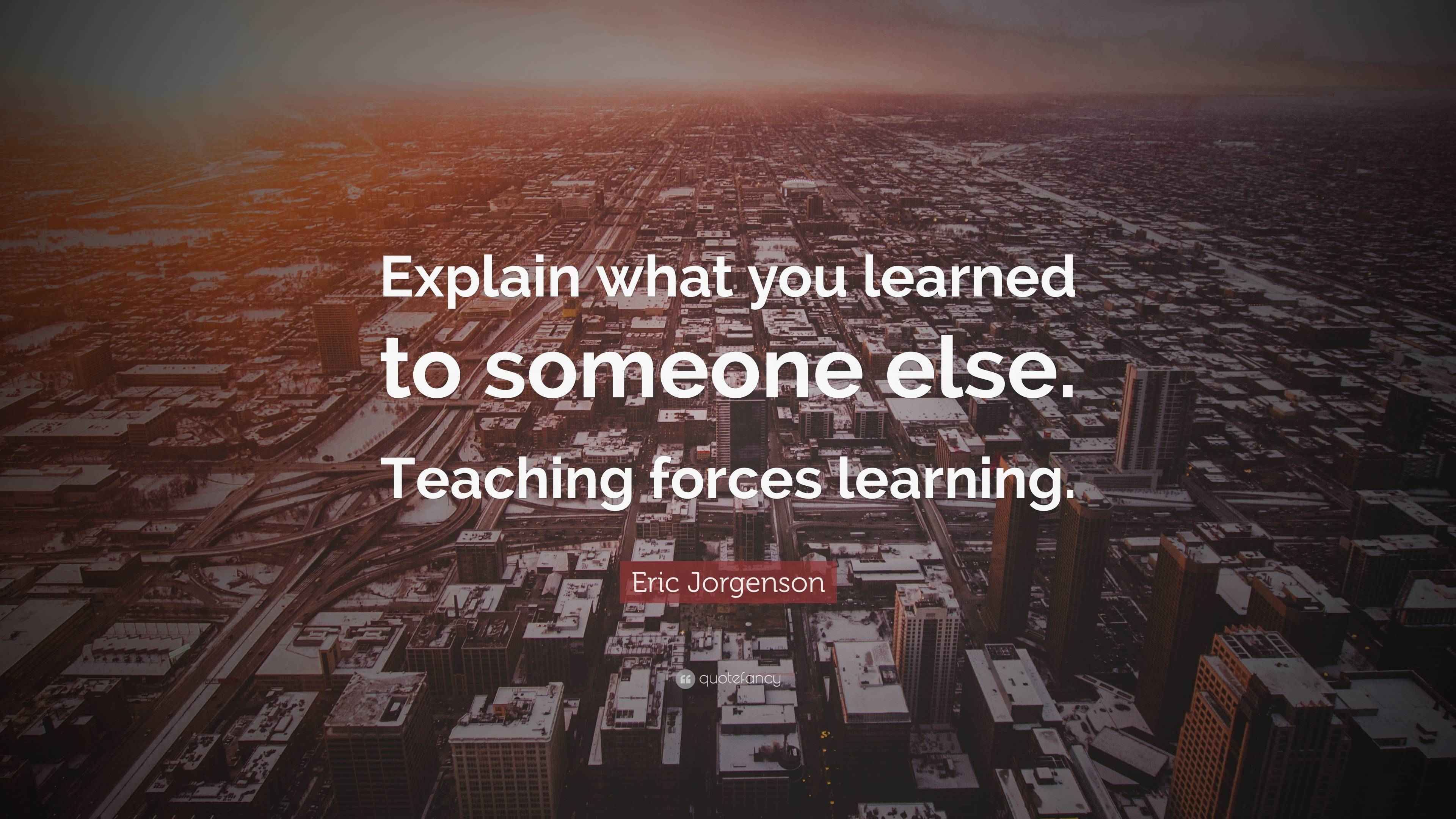 Eric Jorgenson Quote: “Explain what you learned to someone else ...