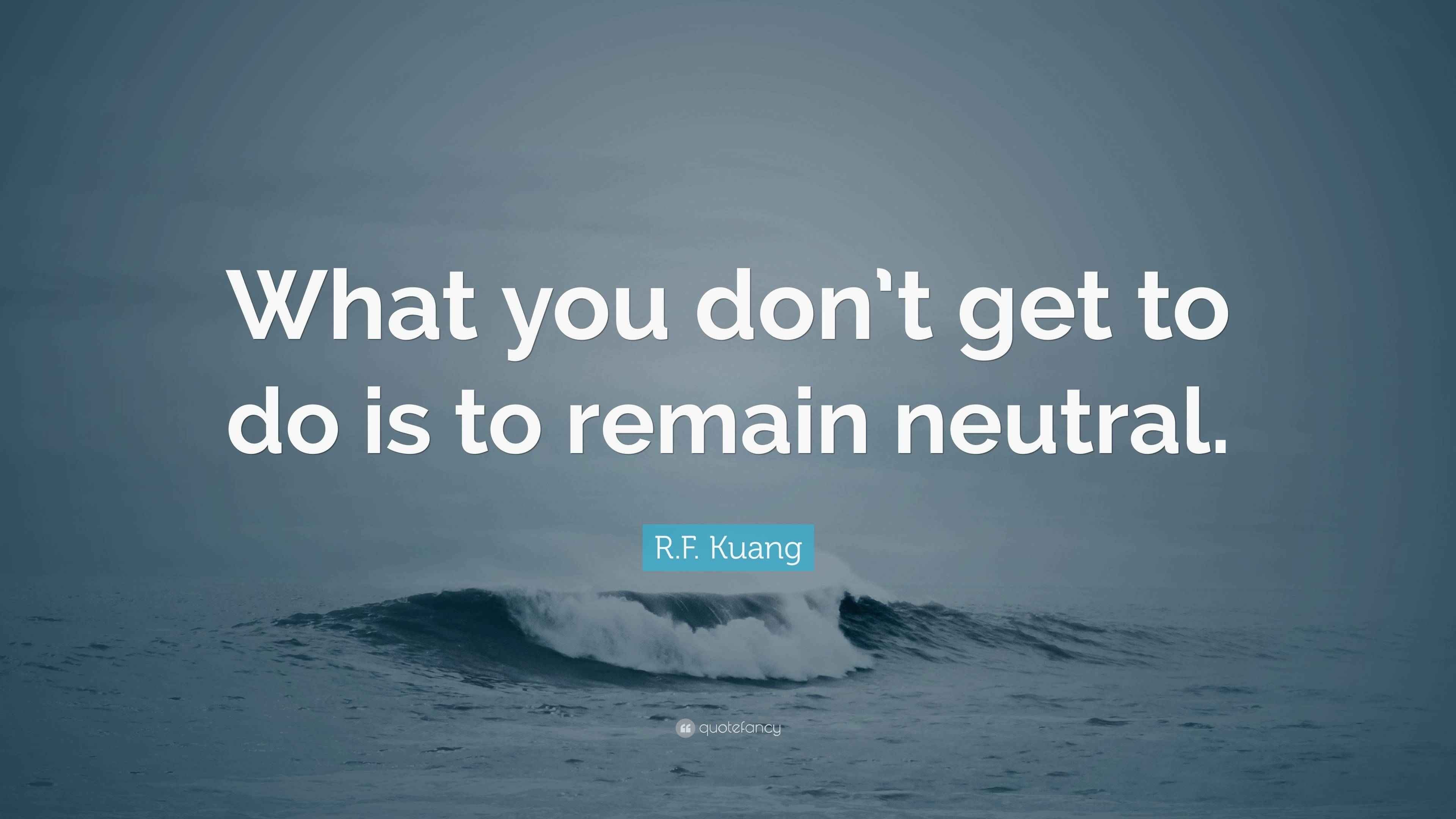 R.F. Kuang Quote: “What you don’t get to do is to remain neutral.”