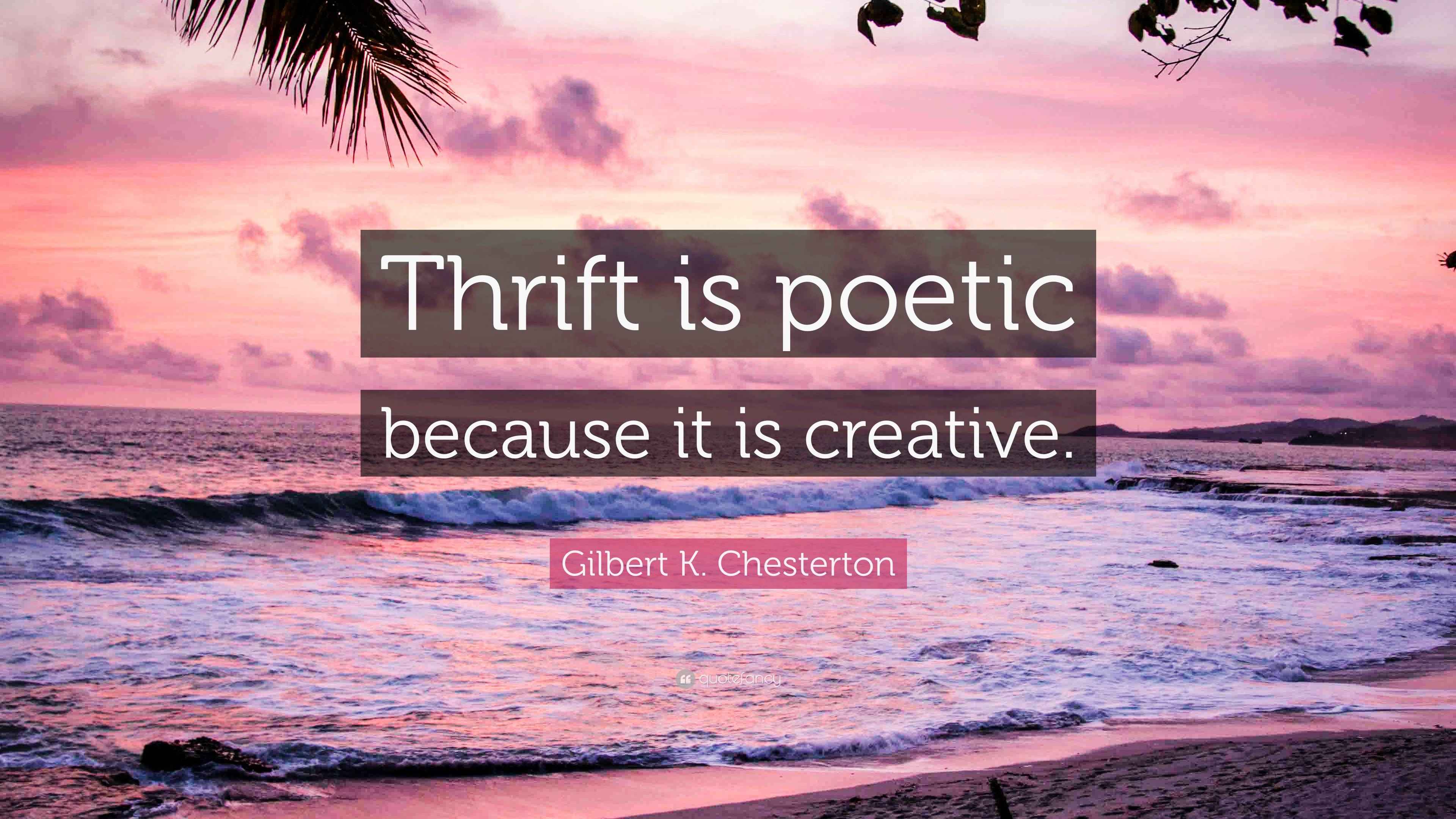 Gilbert K. Chesterton Quote: “Thrift is poetic because it is creative.”
