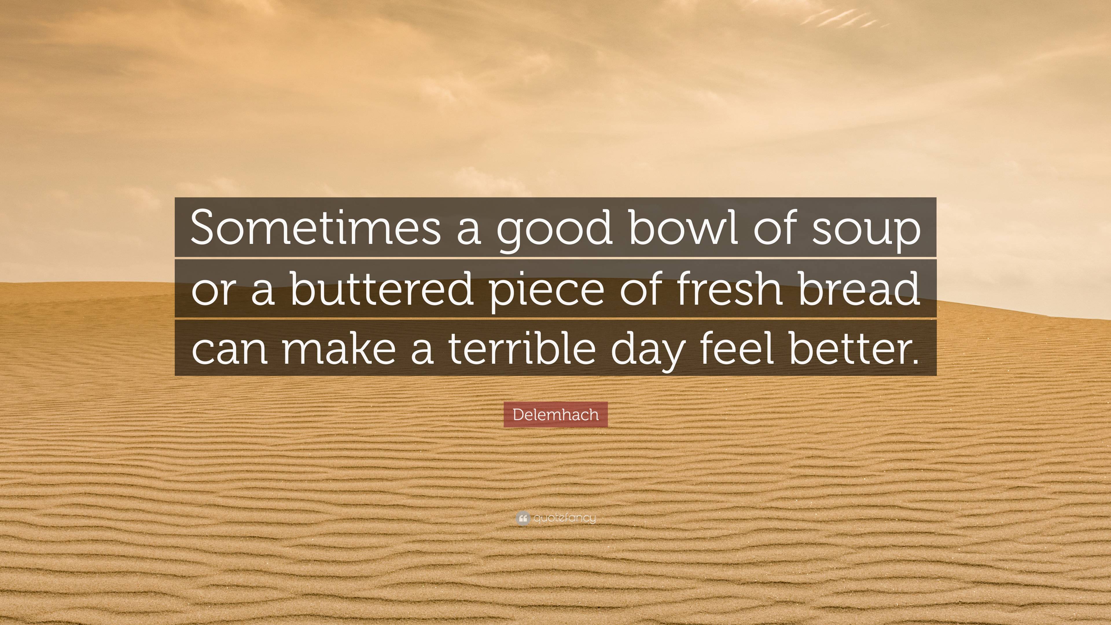 Delemhach Quote: “Sometimes a good bowl of soup or a buttered piece of ...