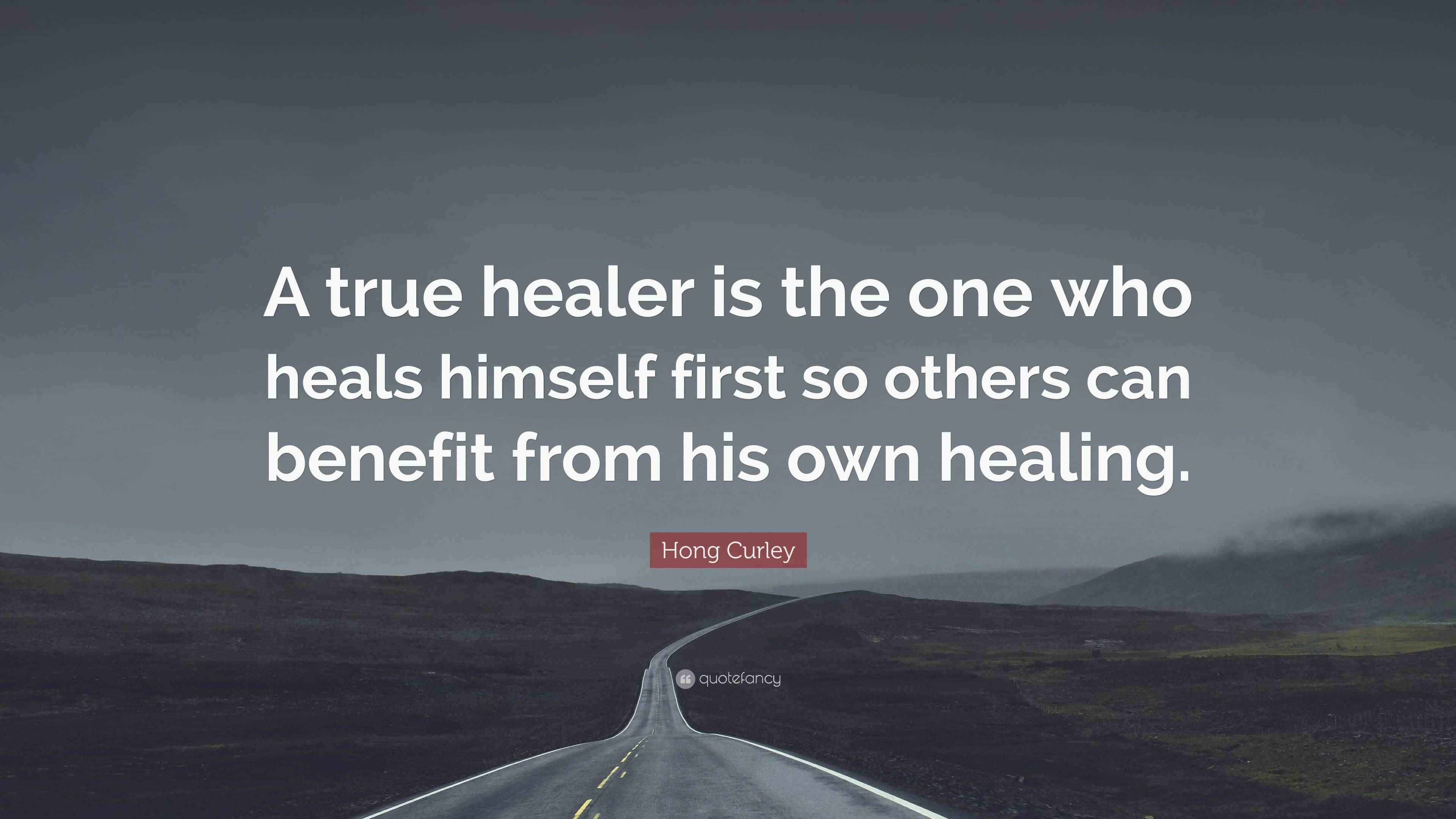 Hong Curley Quote: “A true healer is the one who heals himself first so ...