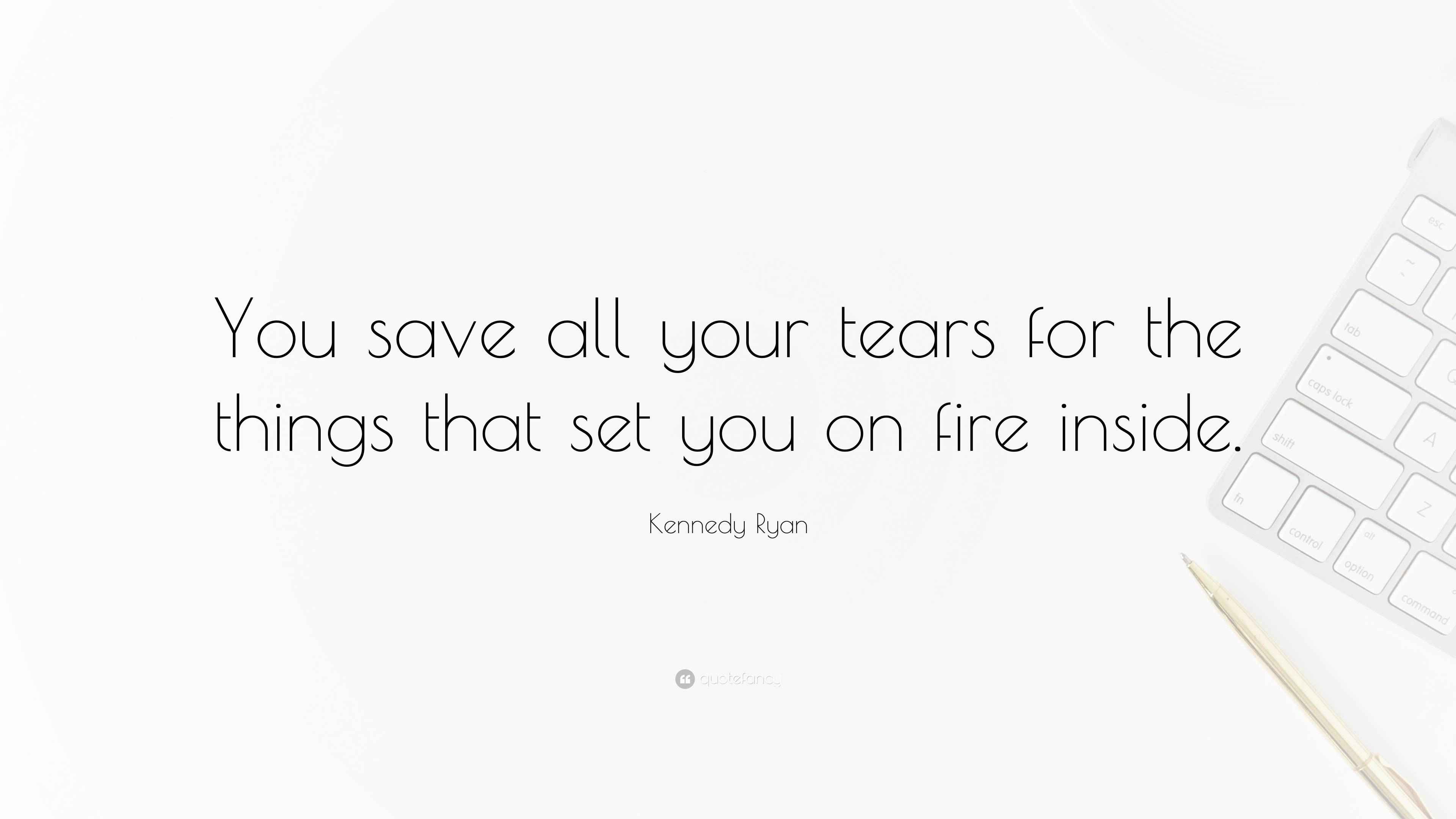 Kennedy Ryan Quote: “You save all your tears for the things that set ...