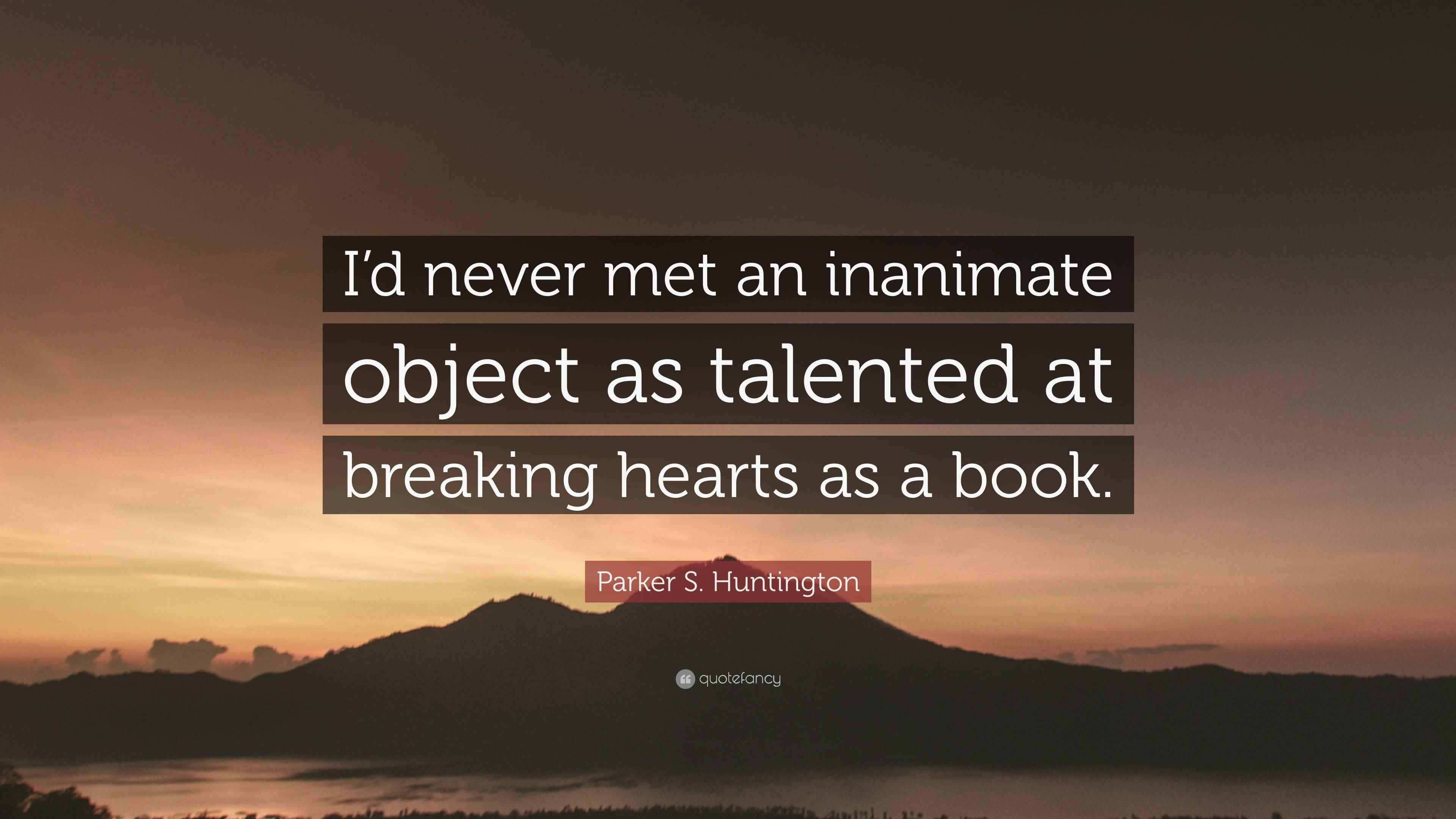 Parker S. Huntington Quote: “I’d never met an inanimate object as ...