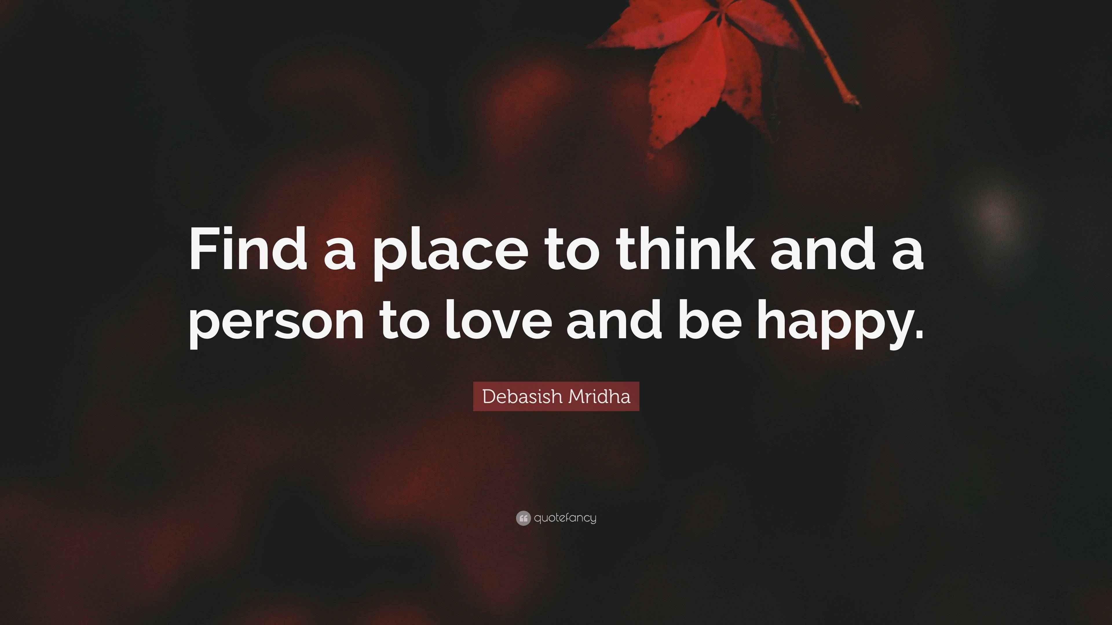 Debasish Mridha Quote: “Find a place to think and a person to love and ...