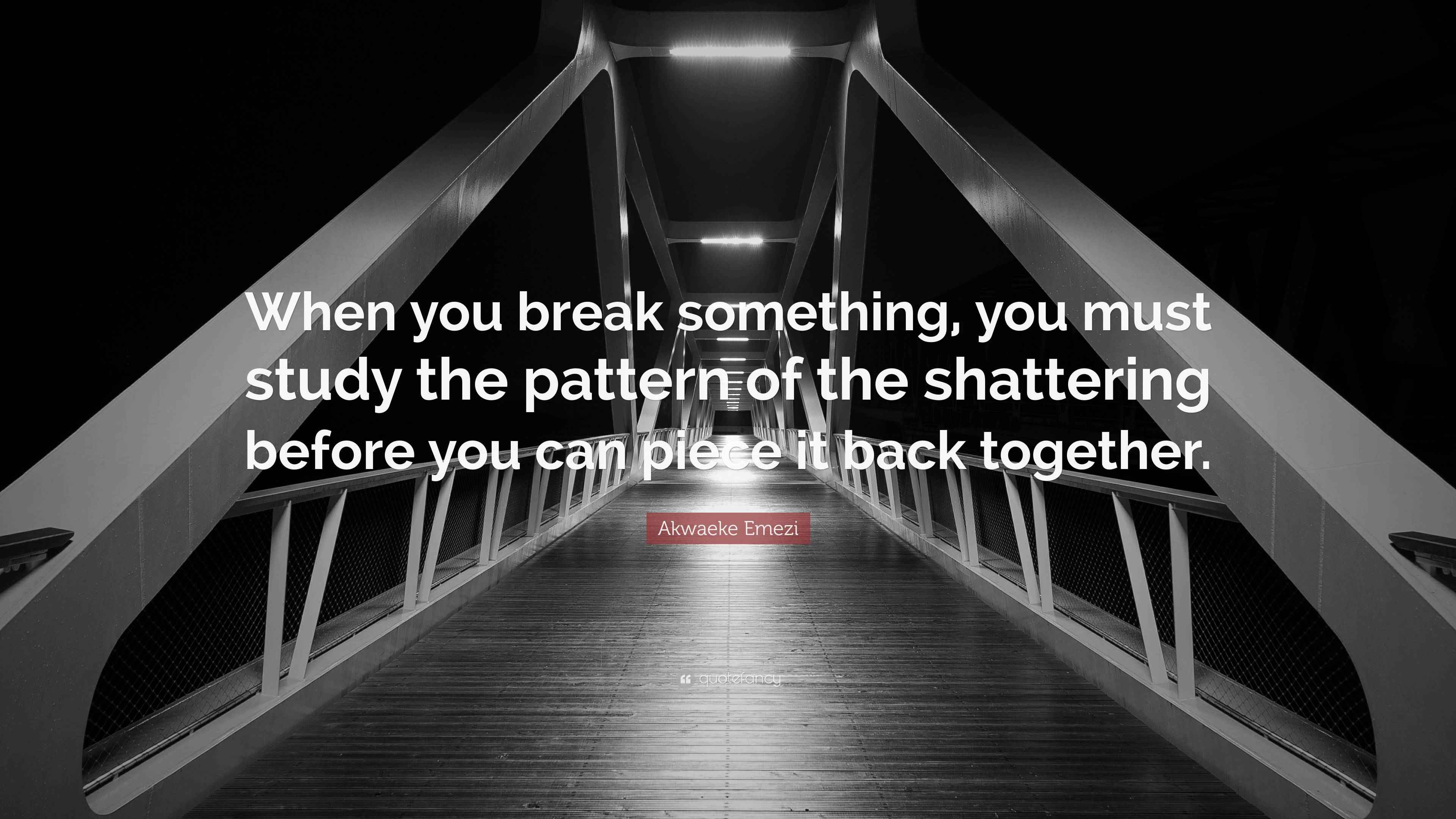 Akwaeke Emezi Quote: “When you break something, you must study the ...