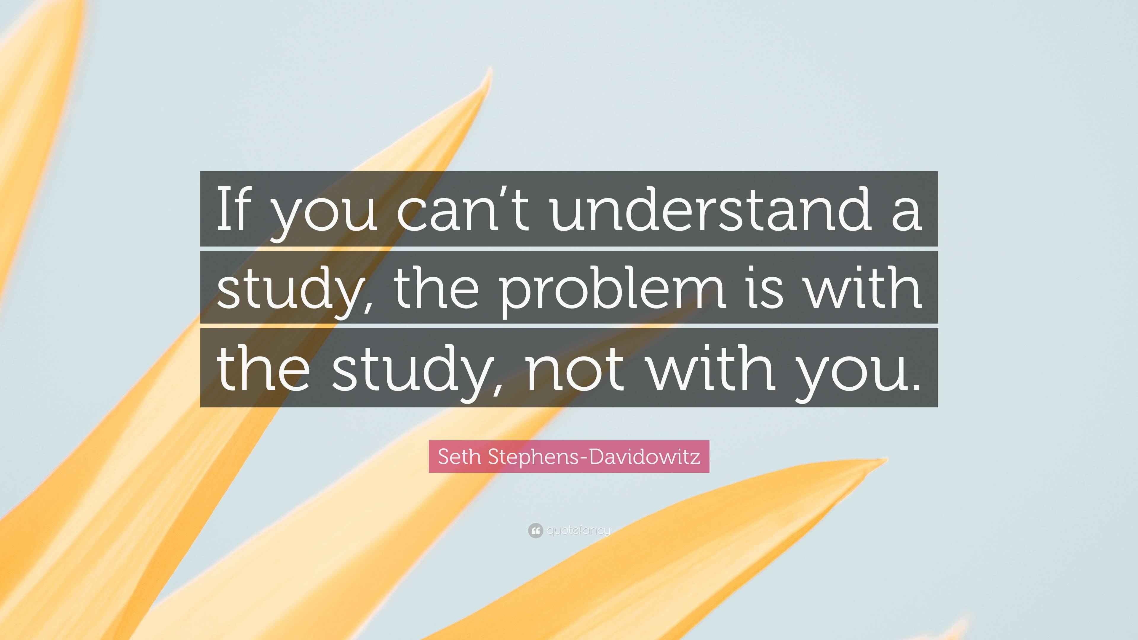 Seth Stephens-Davidowitz Quote: “If you can’t understand a study, the ...