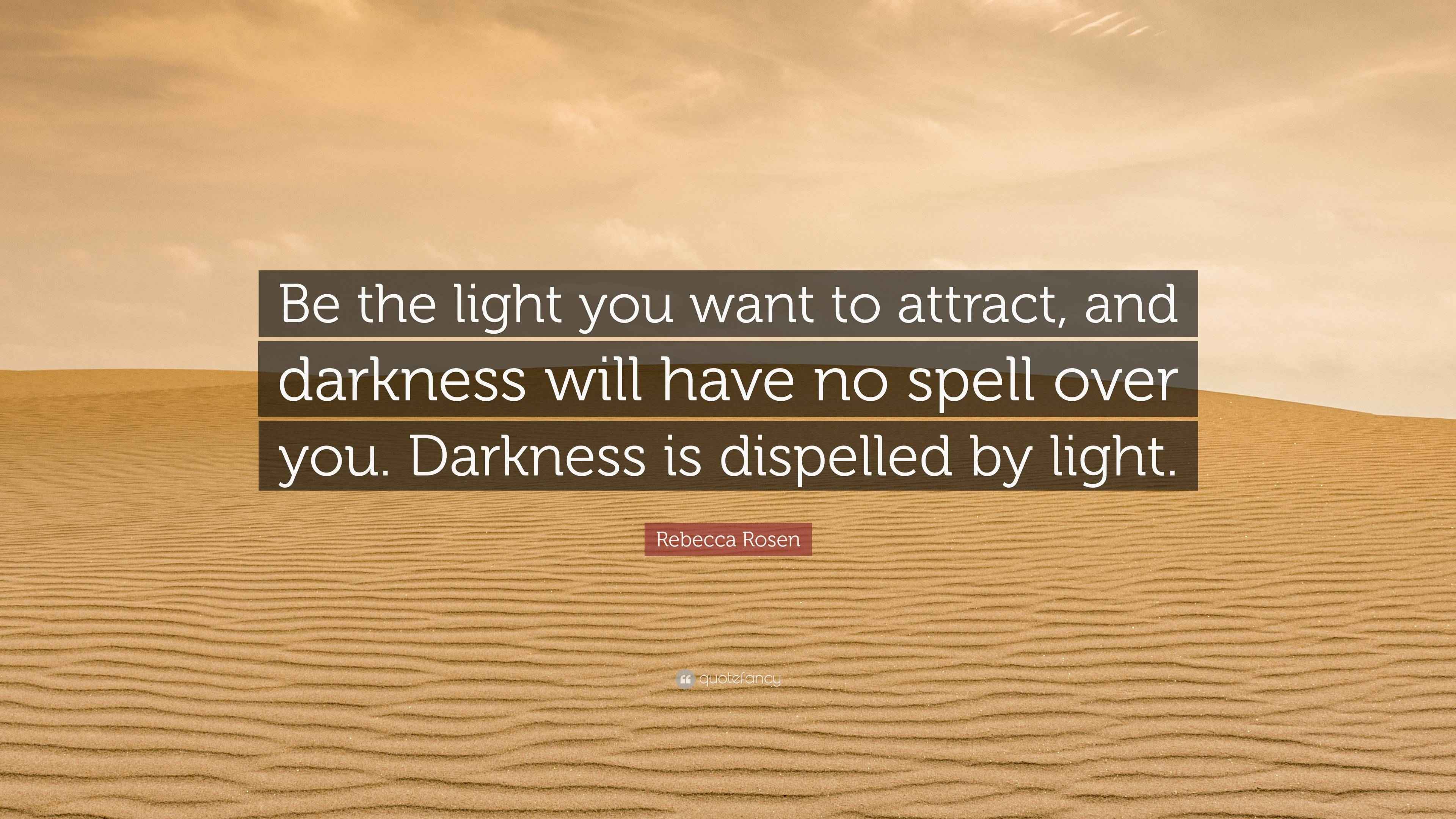Rebecca Rosen Quote: “Be the light you want to attract, and darkness ...