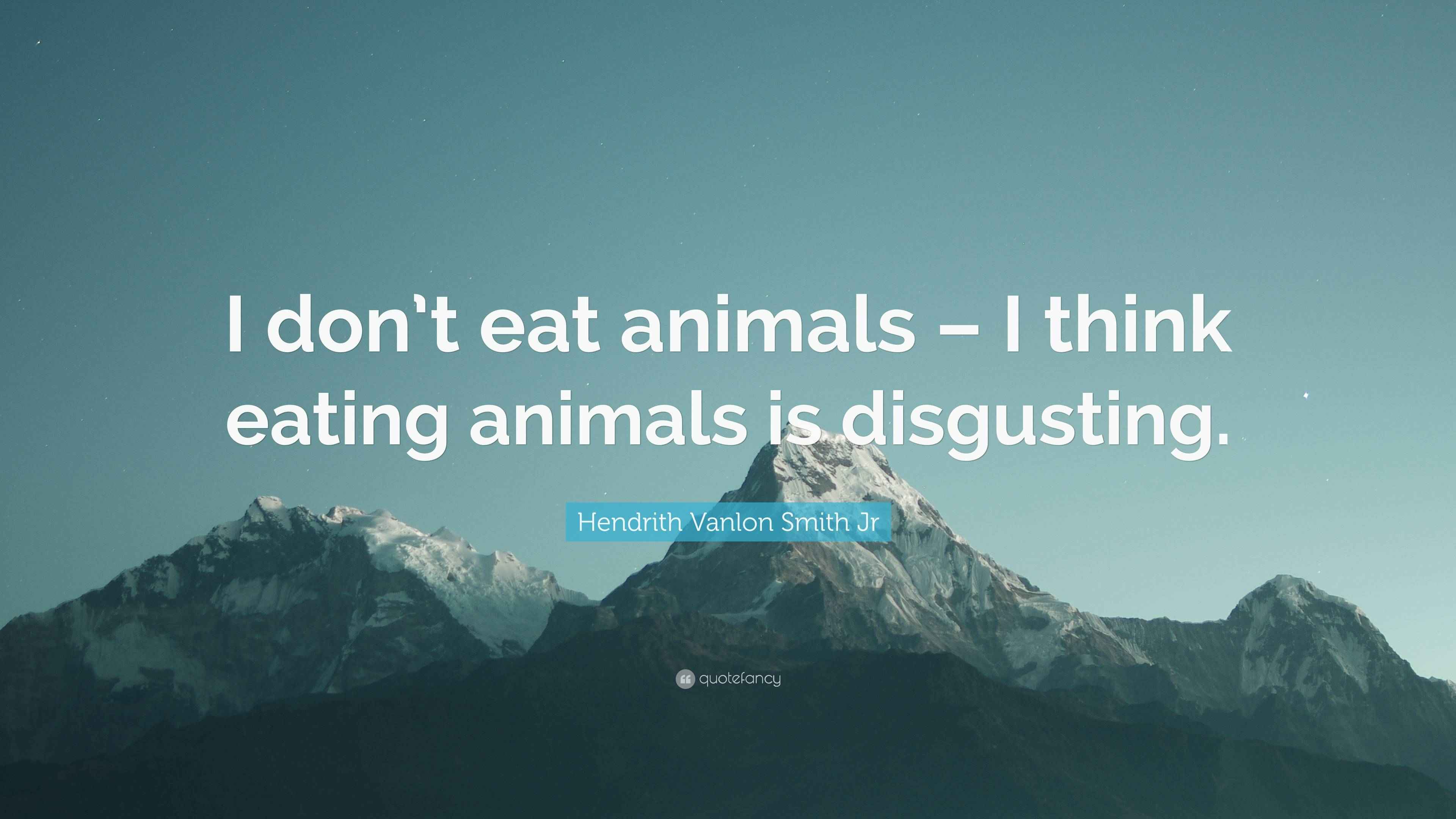 Hendrith Vanlon Smith Jr Quote: “I don’t eat animals – I think eating ...