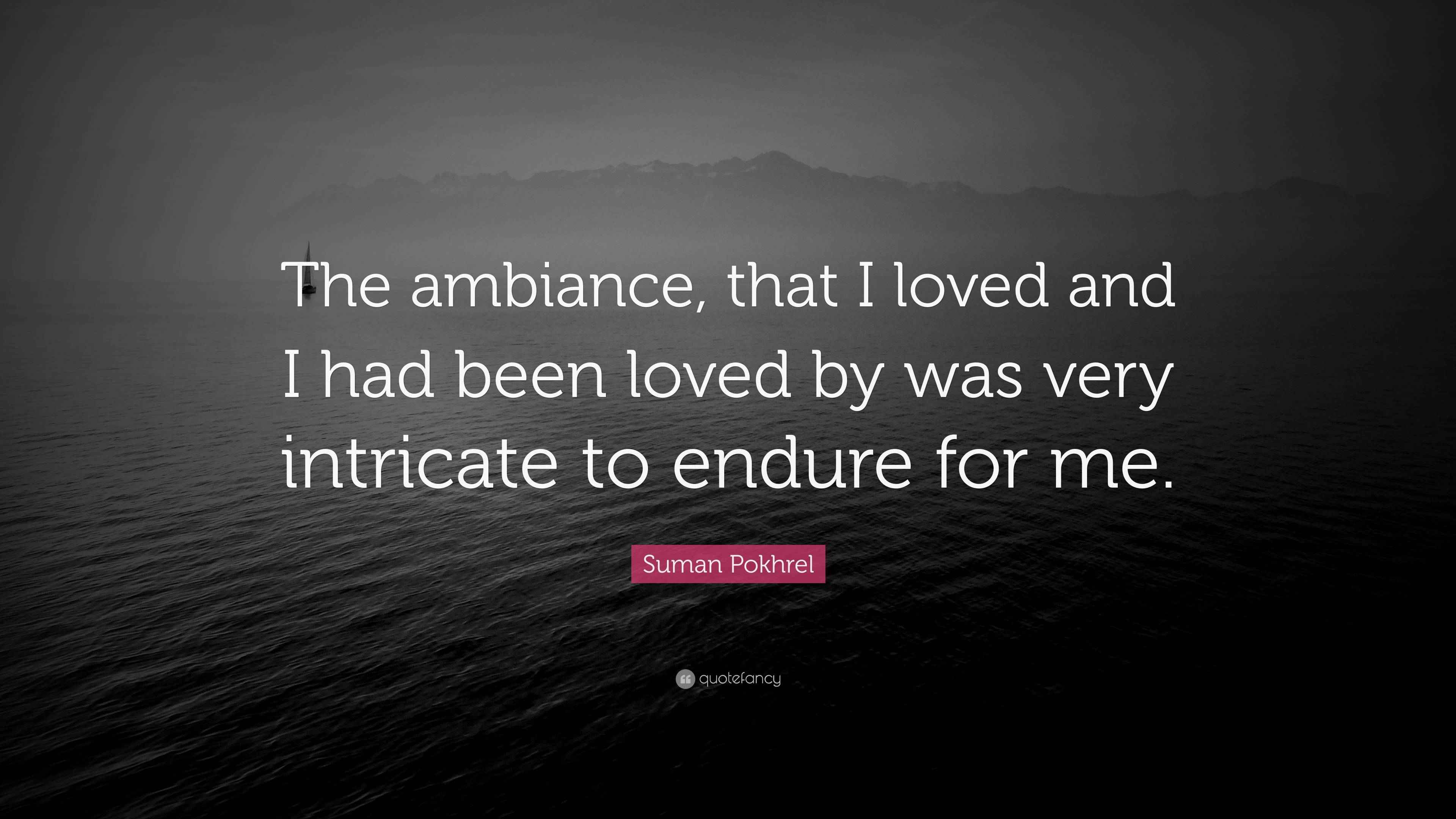 Suman Pokhrel Quote: “The ambiance, that I loved and I had been loved ...