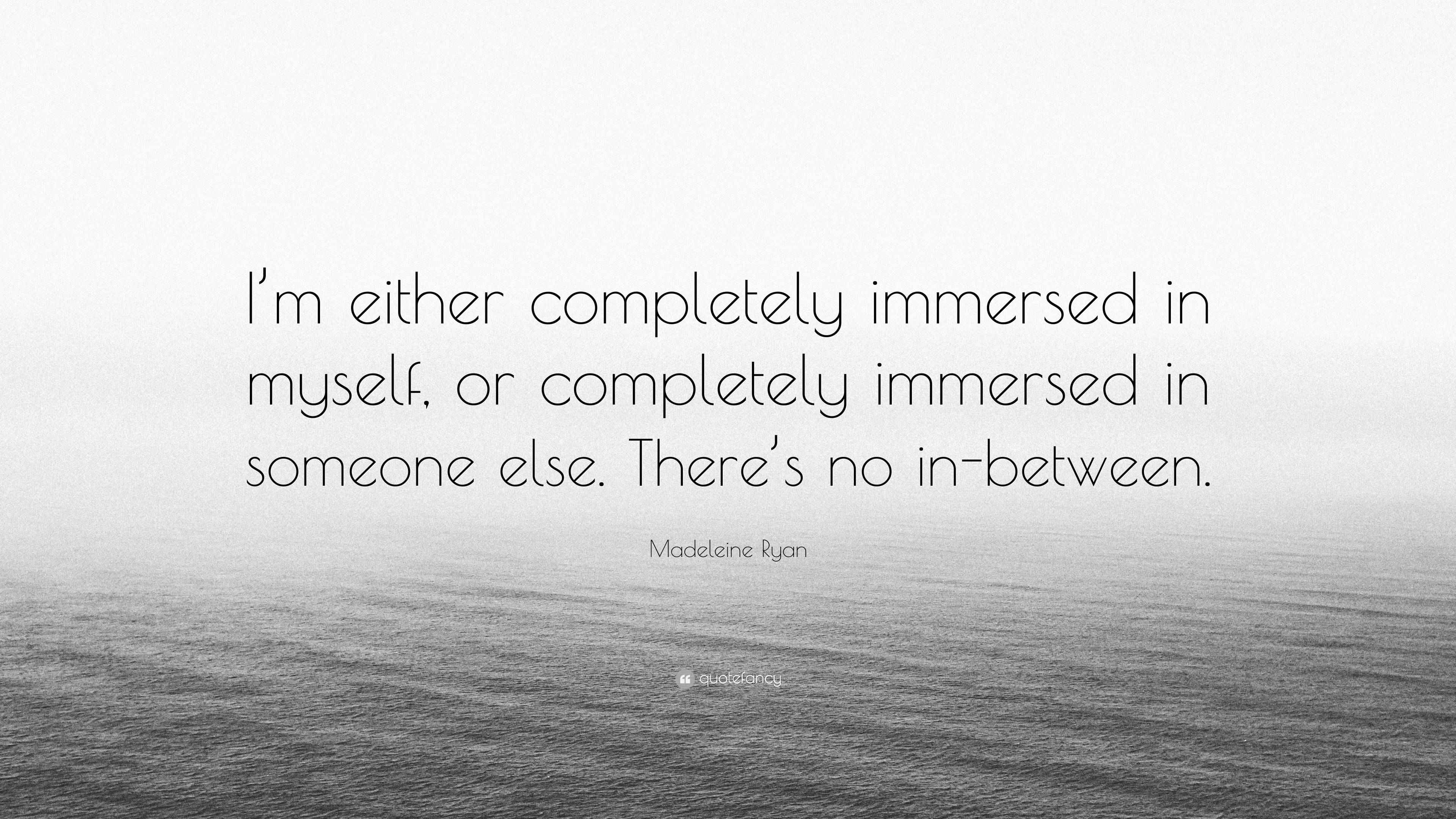 Madeleine Ryan Quote: “I’m either completely immersed in myself, or ...