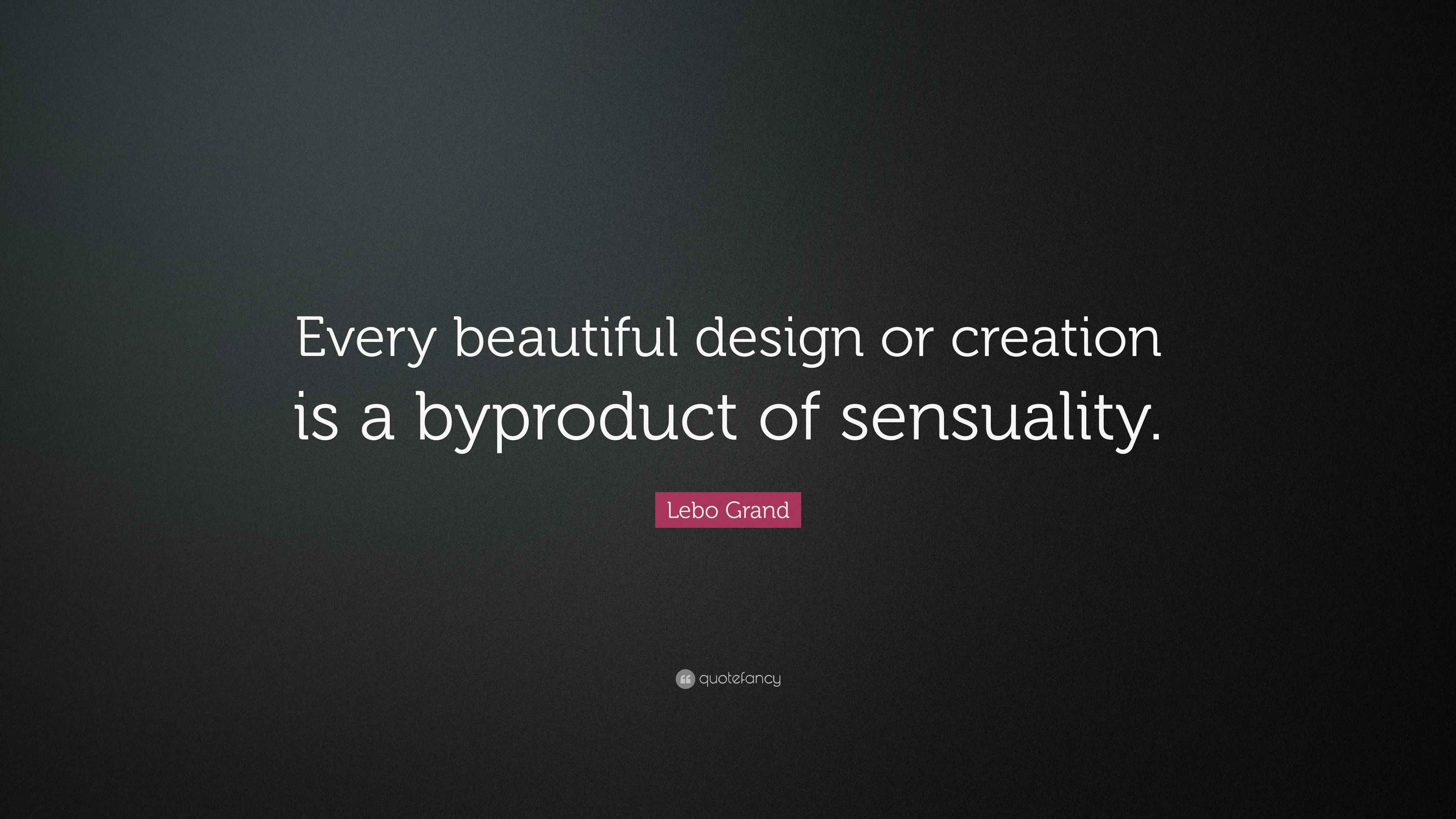 Lebo Grand Quote: “Every beautiful design or creation is a byproduct of sensuality.”