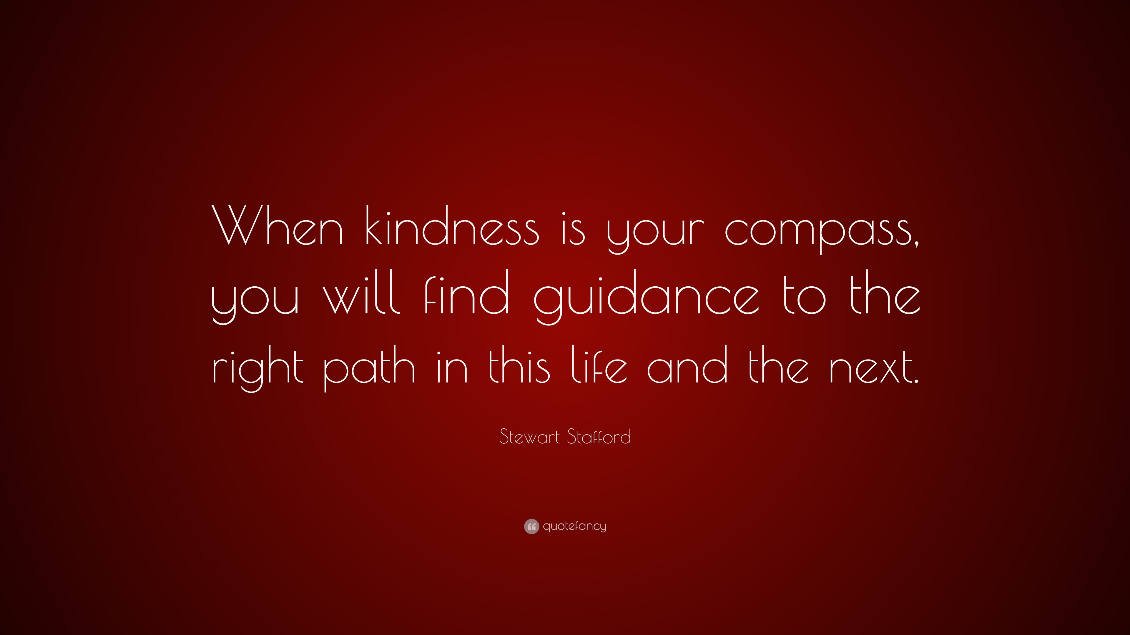 Stewart Stafford Quote: “When kindness is your compass, you will find ...