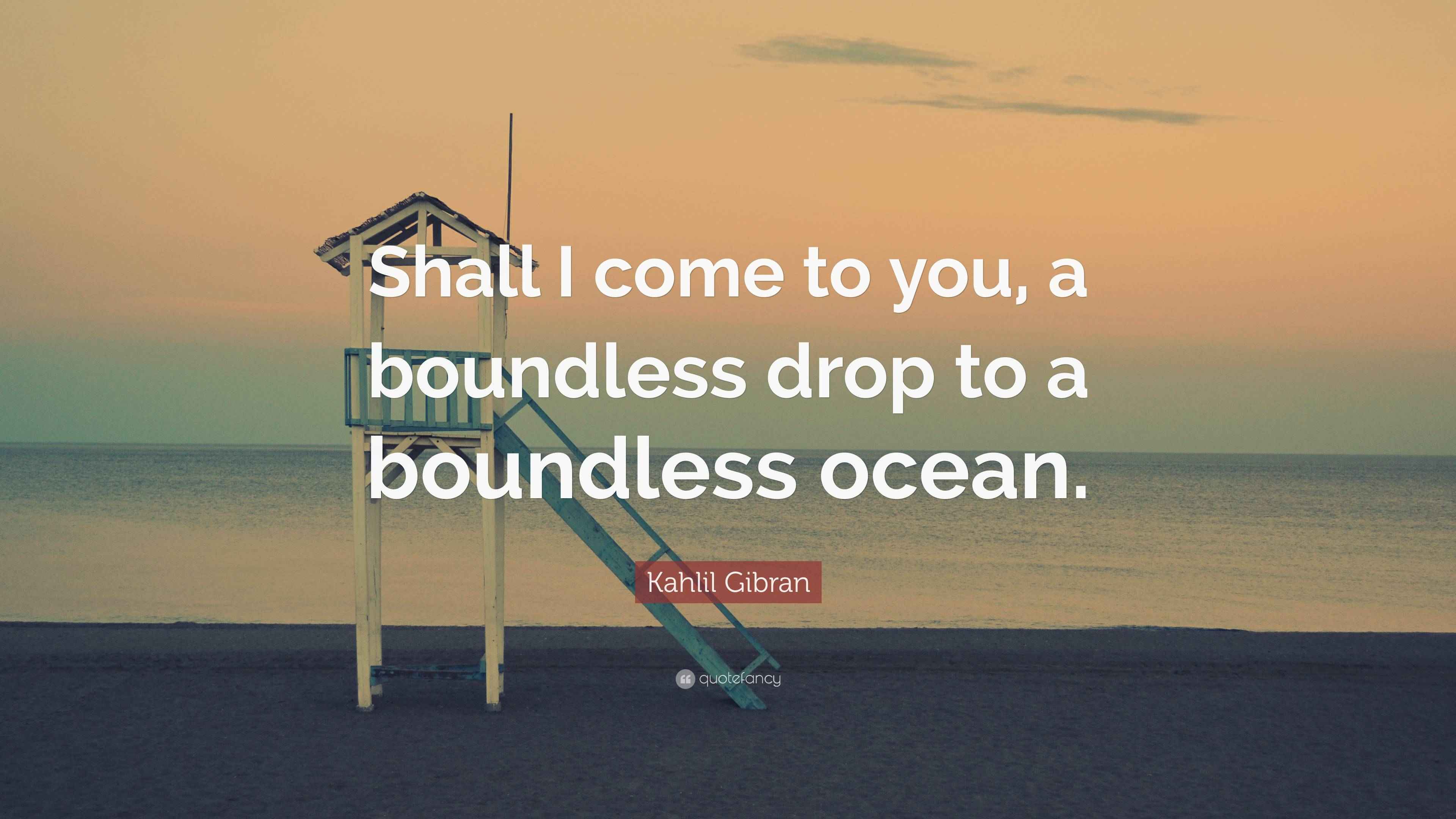 Kahlil Gibran Quote: “Shall I come to you, a boundless drop to a ...