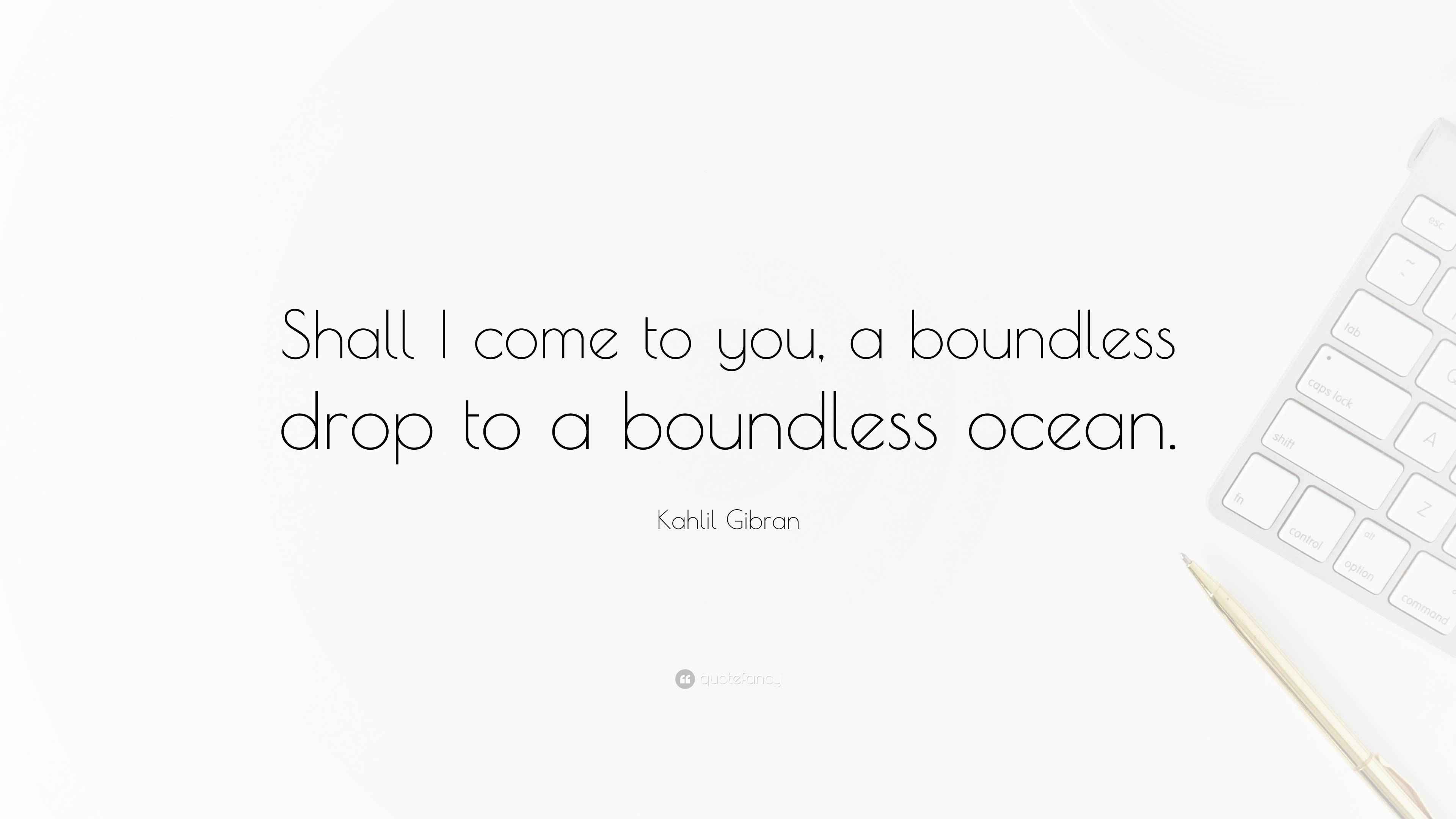 Kahlil Gibran Quote: “Shall I come to you, a boundless drop to a ...