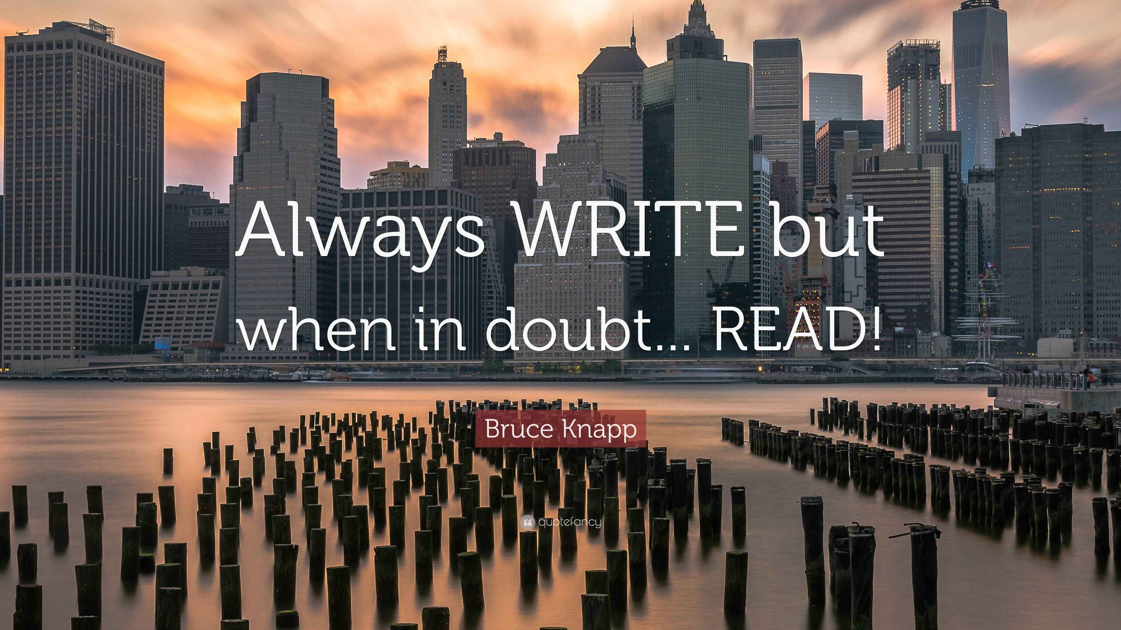 Bruce Knapp Quote: “Always WRITE but when in doubt... READ!”