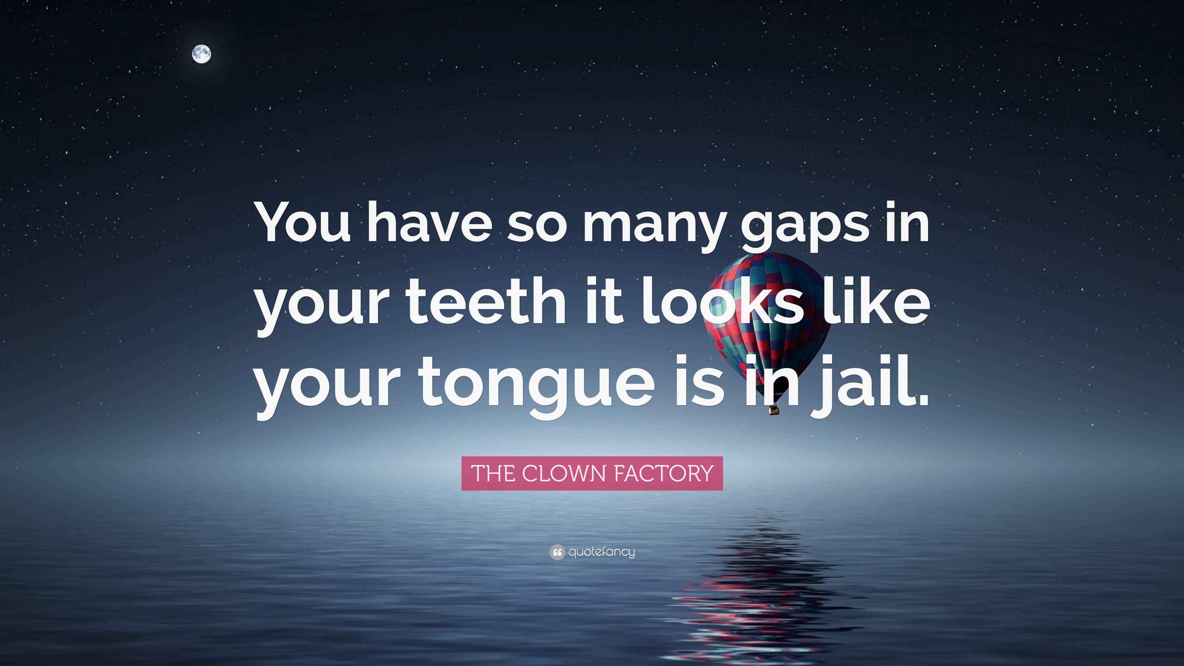 THE CLOWN FACTORY Quote: “You have so many gaps in your teeth it looks ...