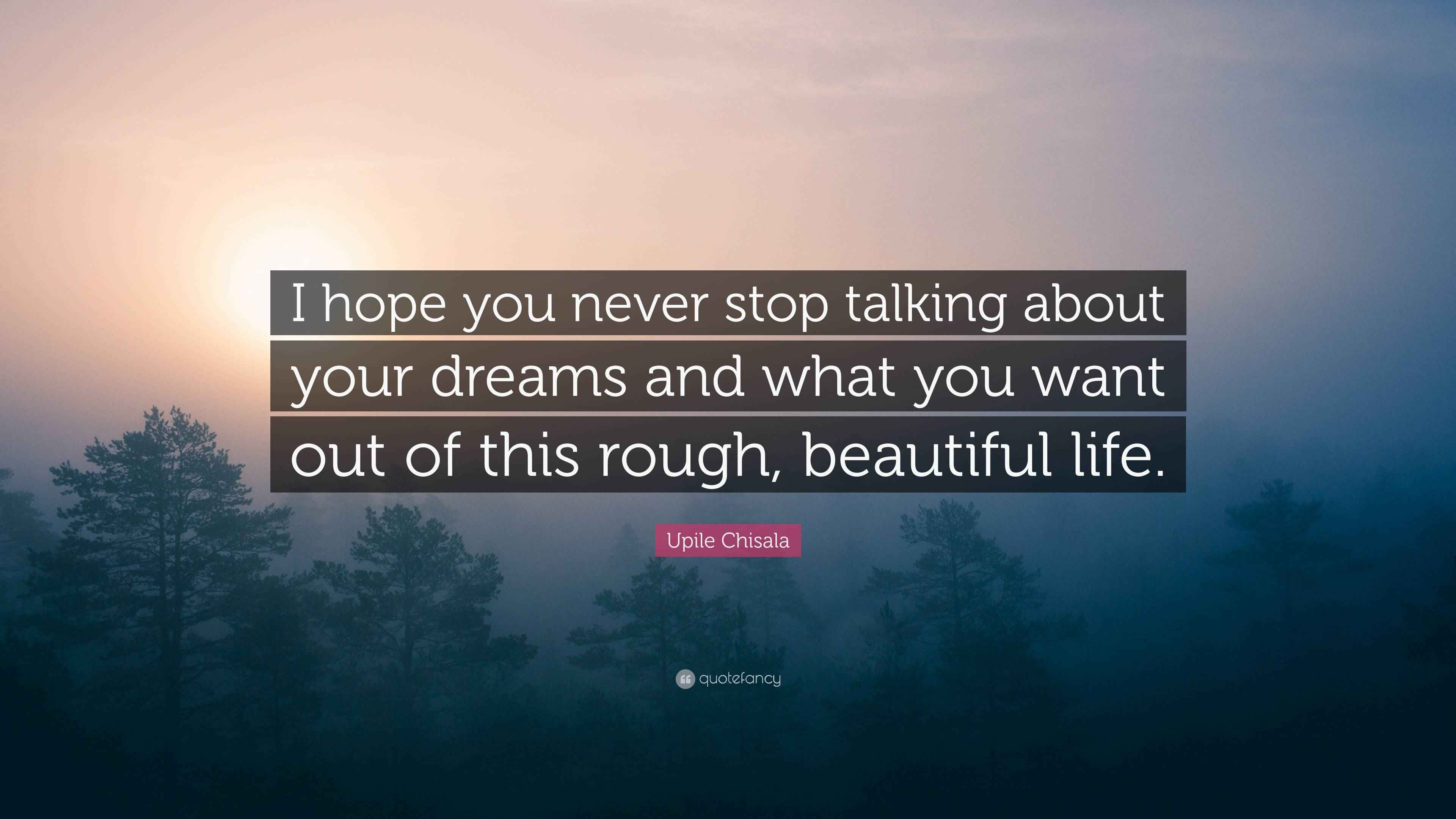Upile Chisala Quote: “I hope you never stop talking about your dreams ...