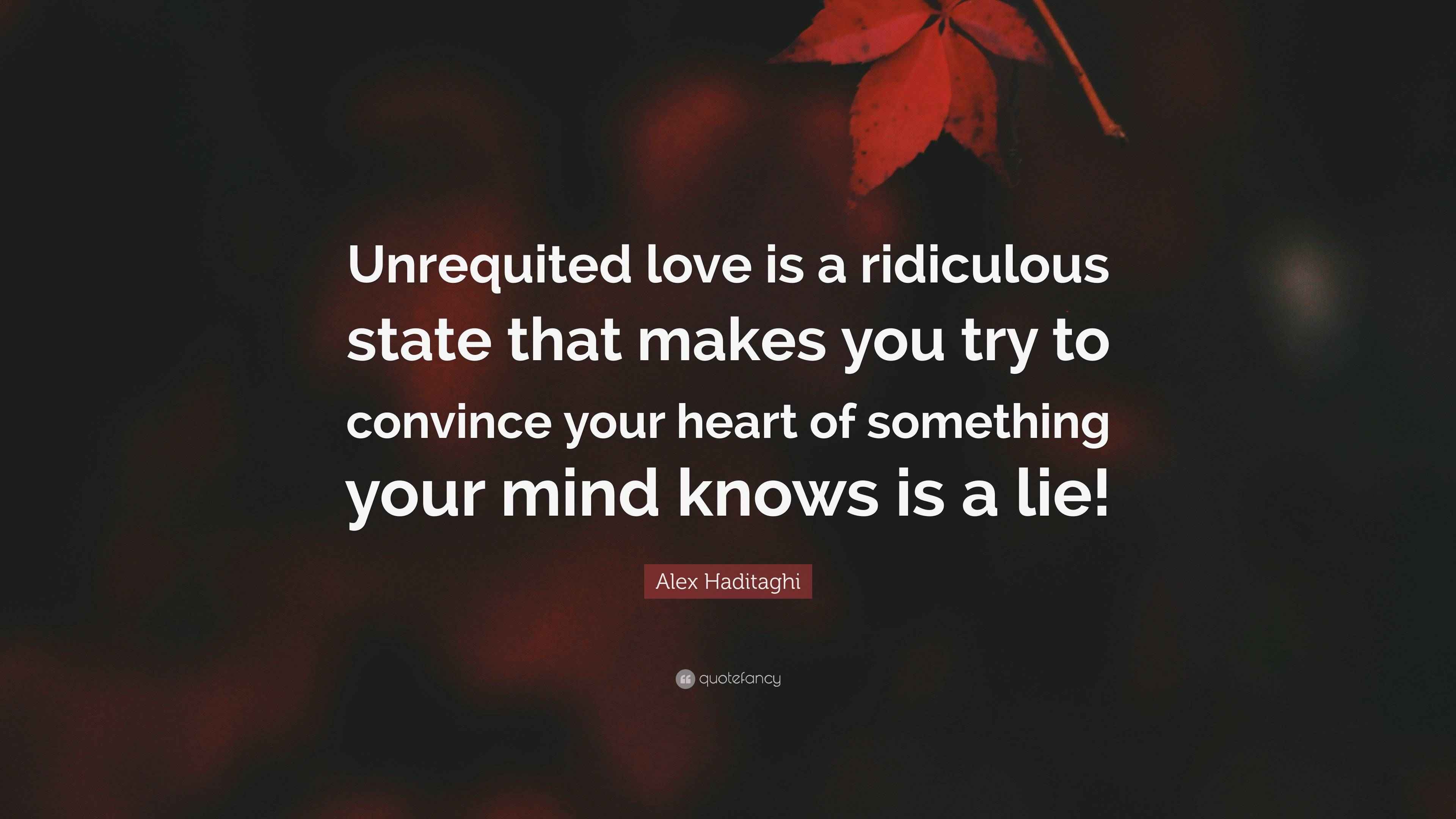 Alex Haditaghi Quote: “Unrequited love is a ridiculous state that makes ...