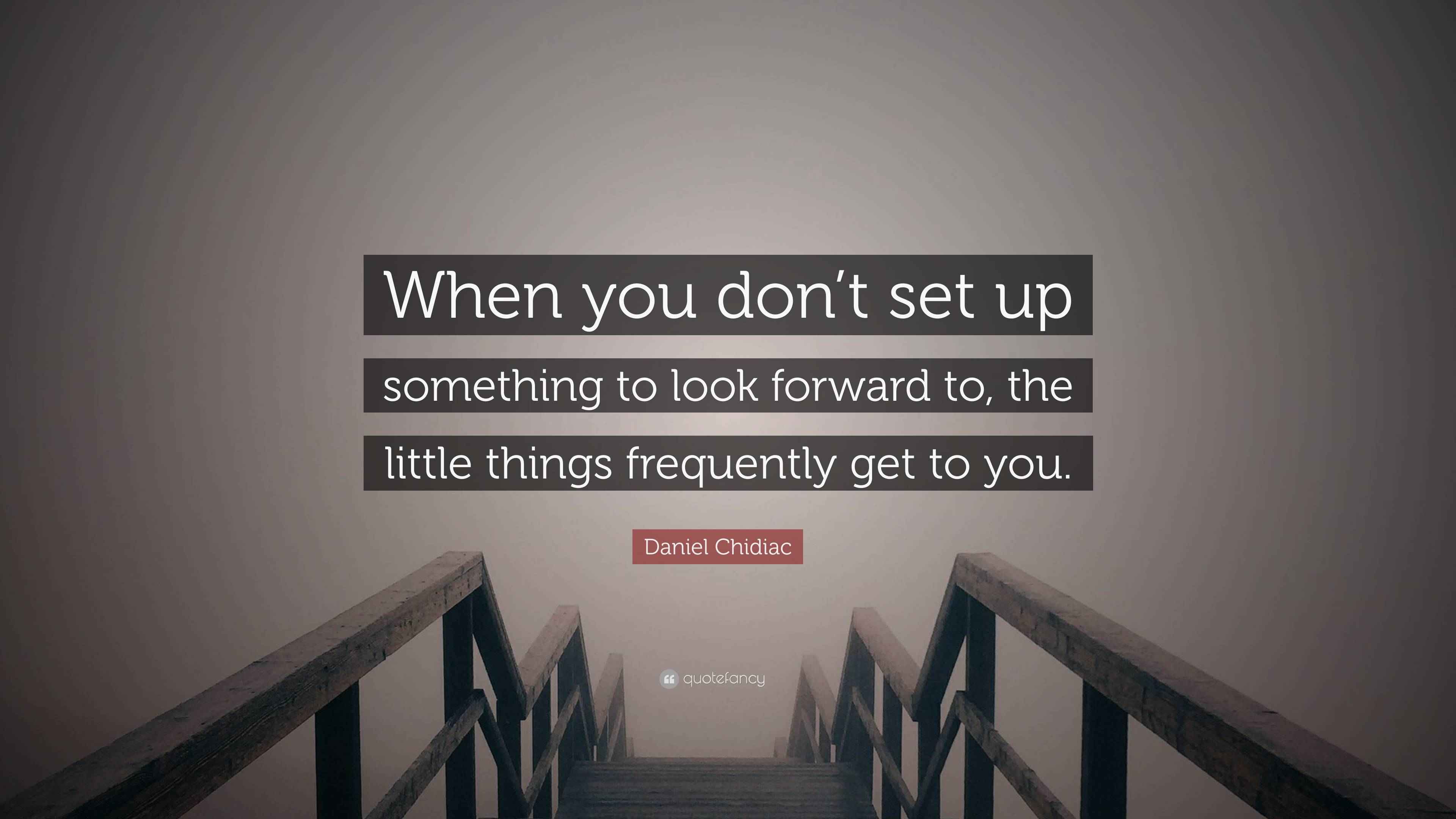 Daniel Chidiac Quote: “When you don’t set up something to look forward ...