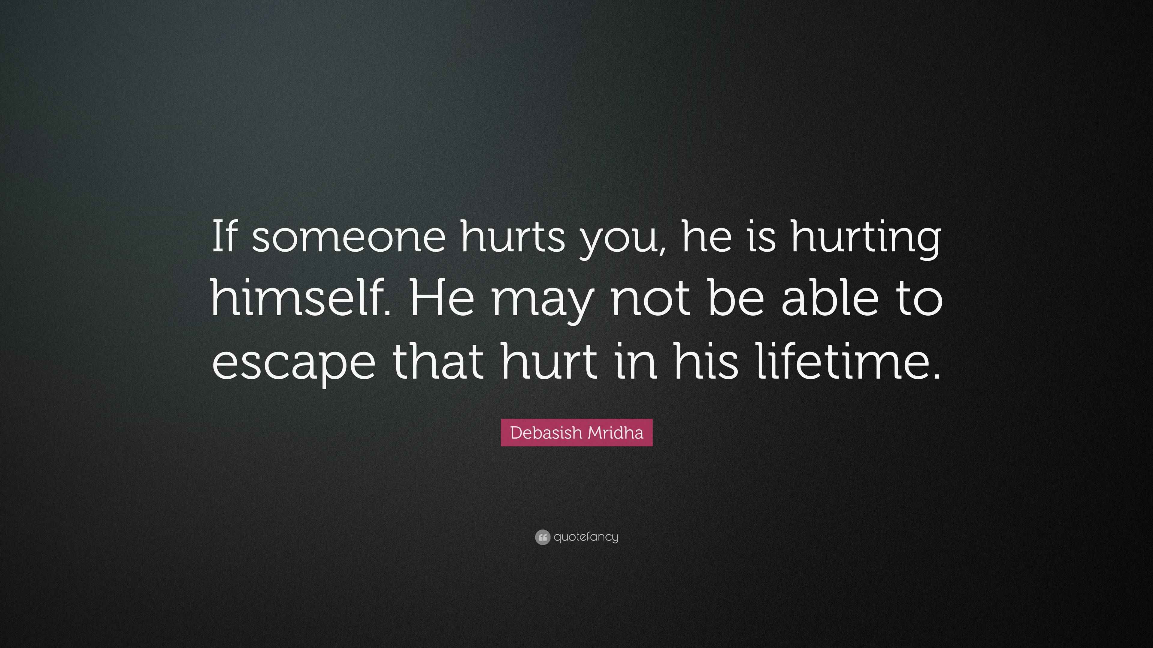 Debasish Mridha Quote: “If someone hurts you, he is hurting himself. He ...