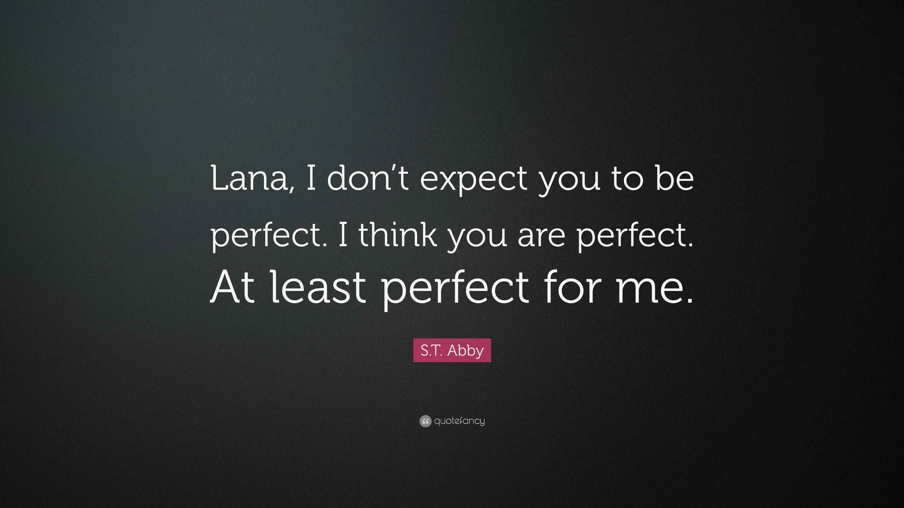 S.T. Abby Quote: “Lana, I don’t expect you to be perfect. I think you ...