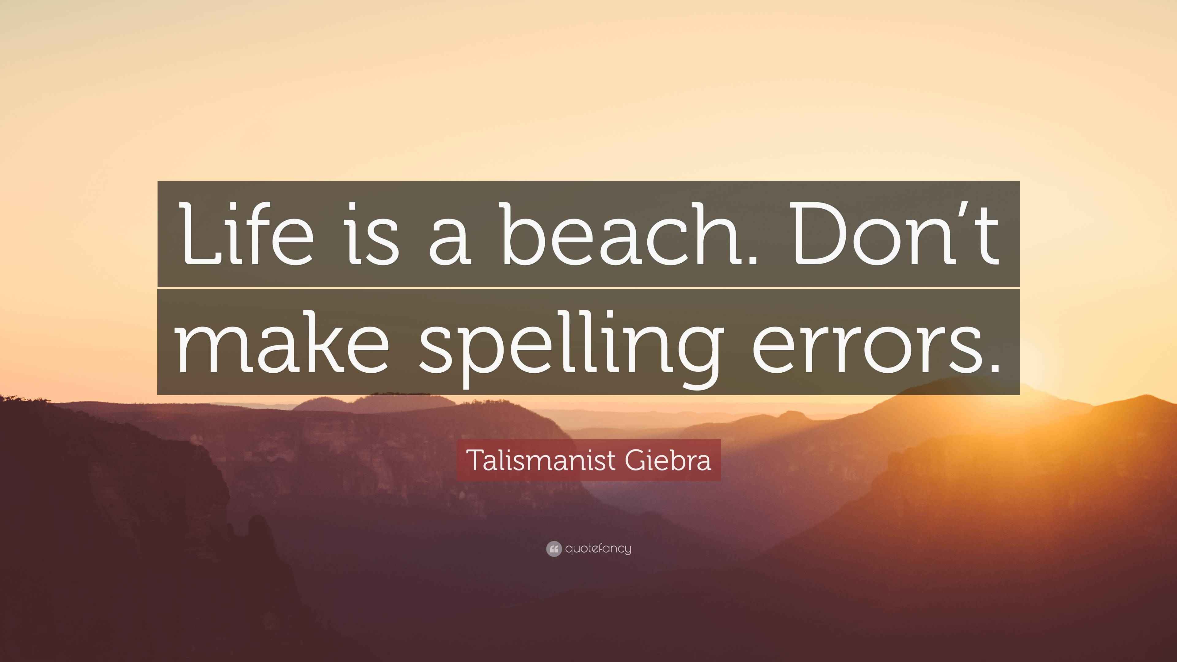 Talismanist Giebra Quote: “Life is a beach. Don’t make spelling errors.”
